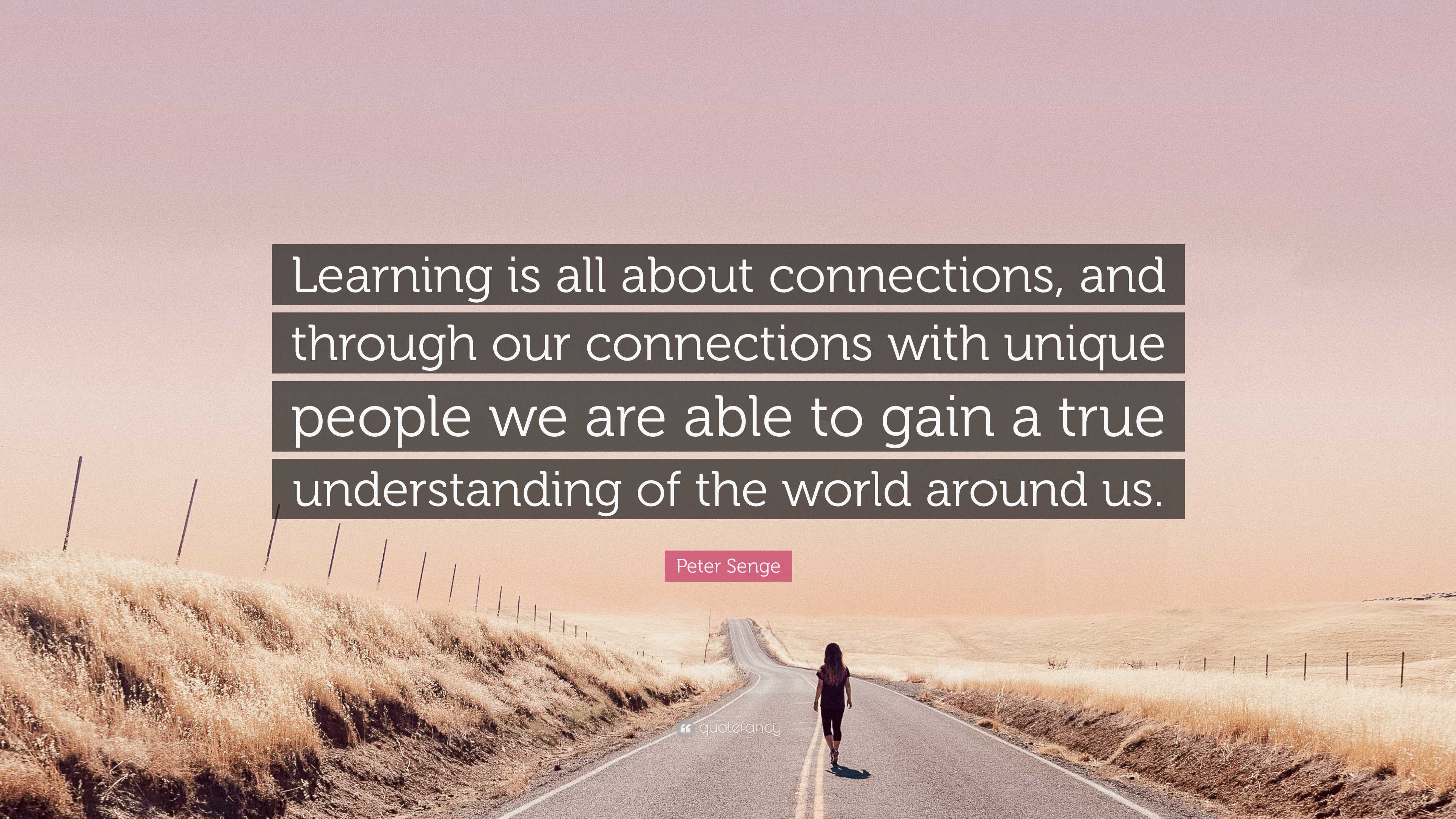 Peter Senge Quote: “Learning is all about connections, and through our ...