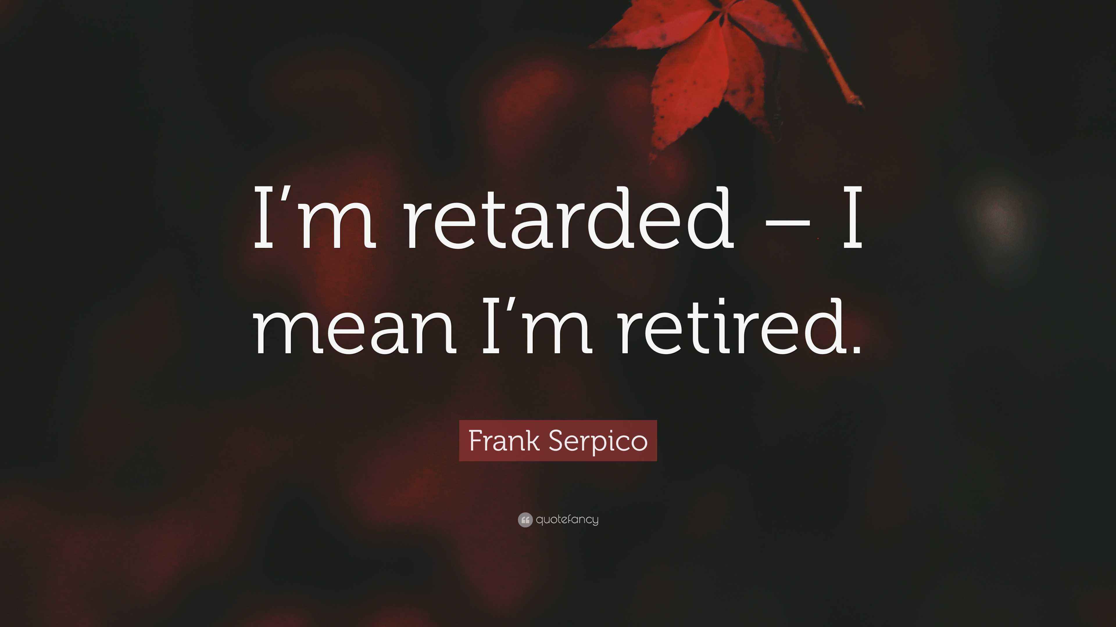 Frank Serpico Quote: “I’m retarded – I mean I’m retired.”