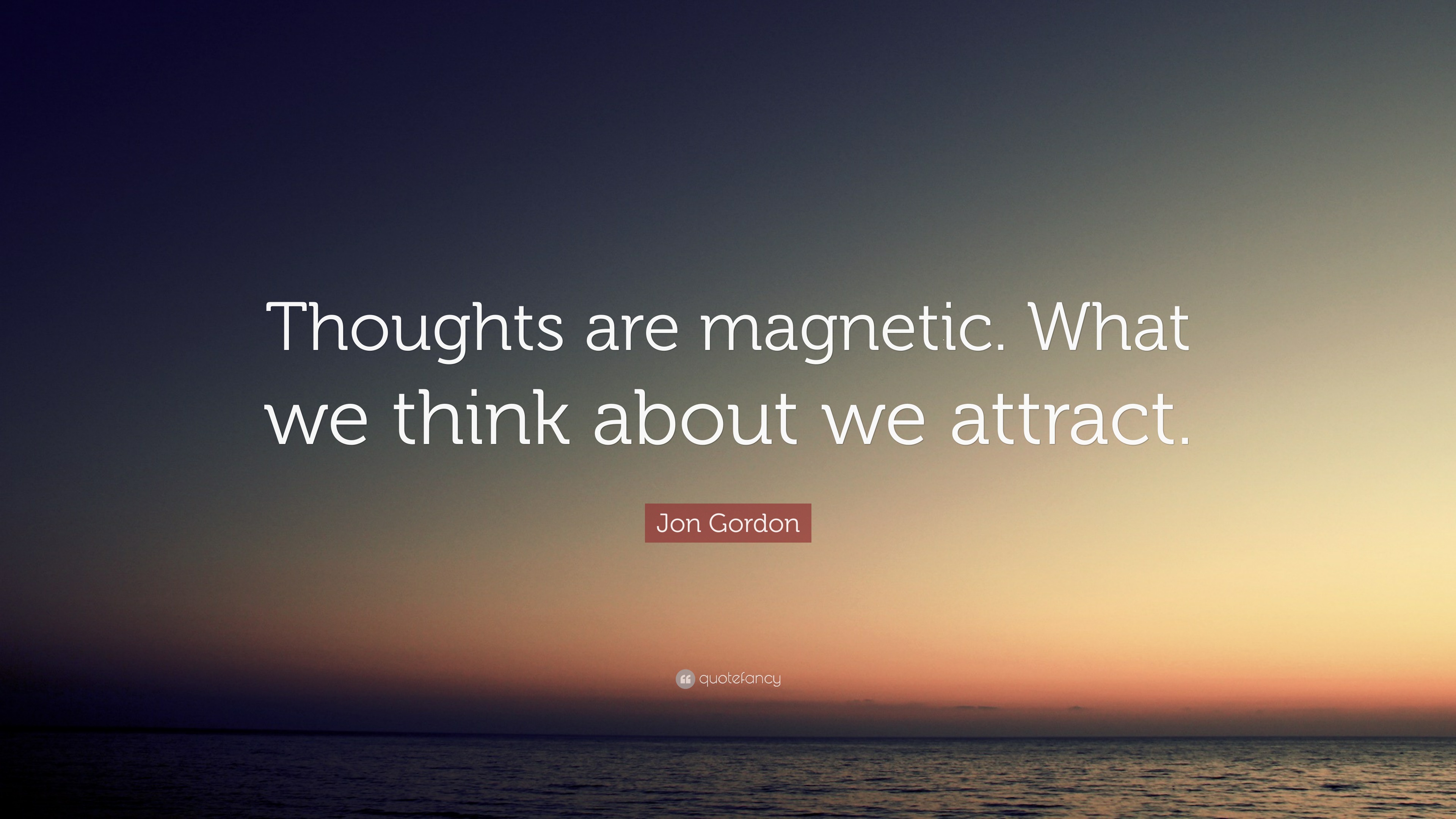 Jon Gordon Quote: “Thoughts are magnetic. What we think about we attract.”