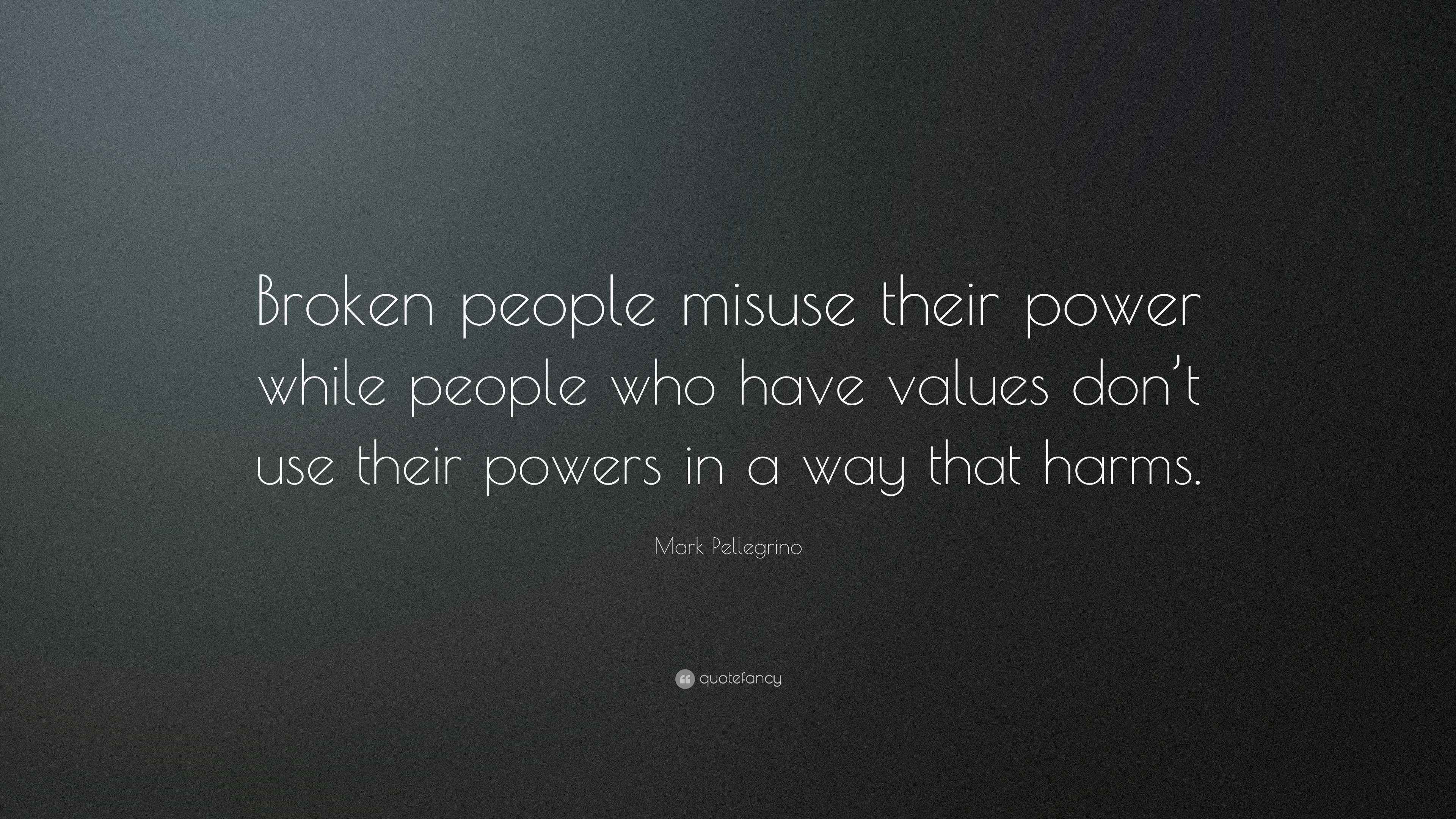 Mark Pellegrino Quote: “Broken people misuse their power while people ...