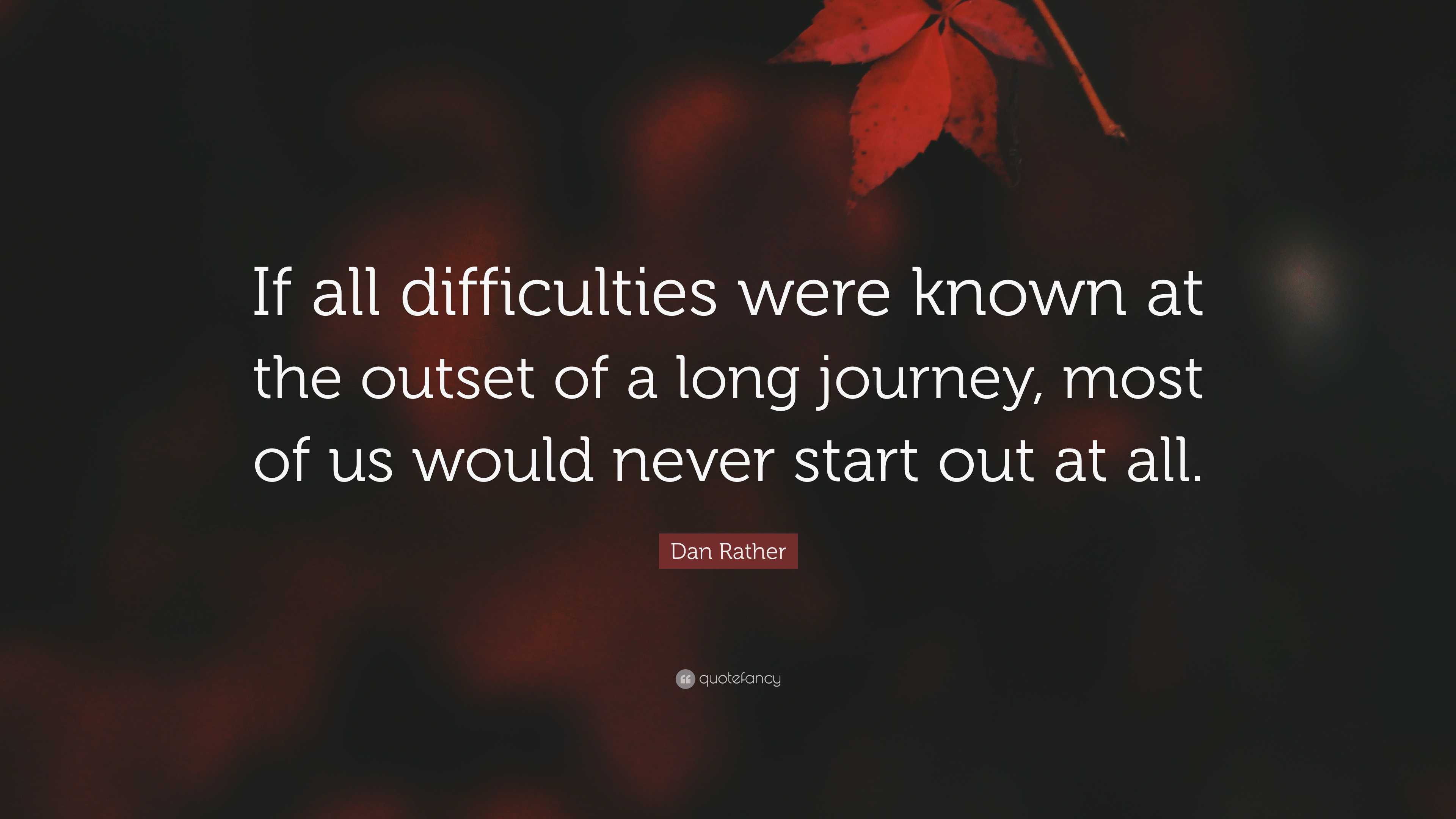 Dan Rather Quote: “If all difficulties were known at the outset of a ...