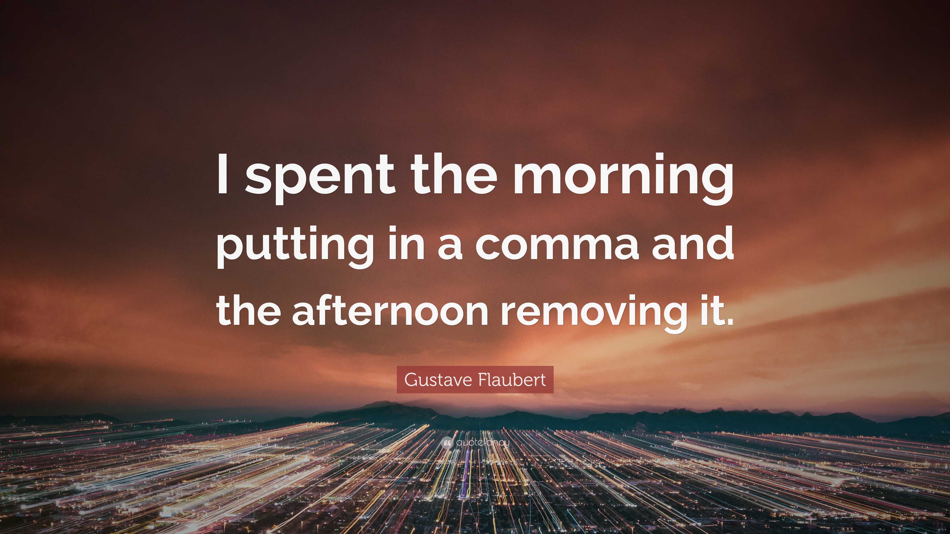 Gustave Flaubert Quote: “I spent the morning putting in a comma and the ...
