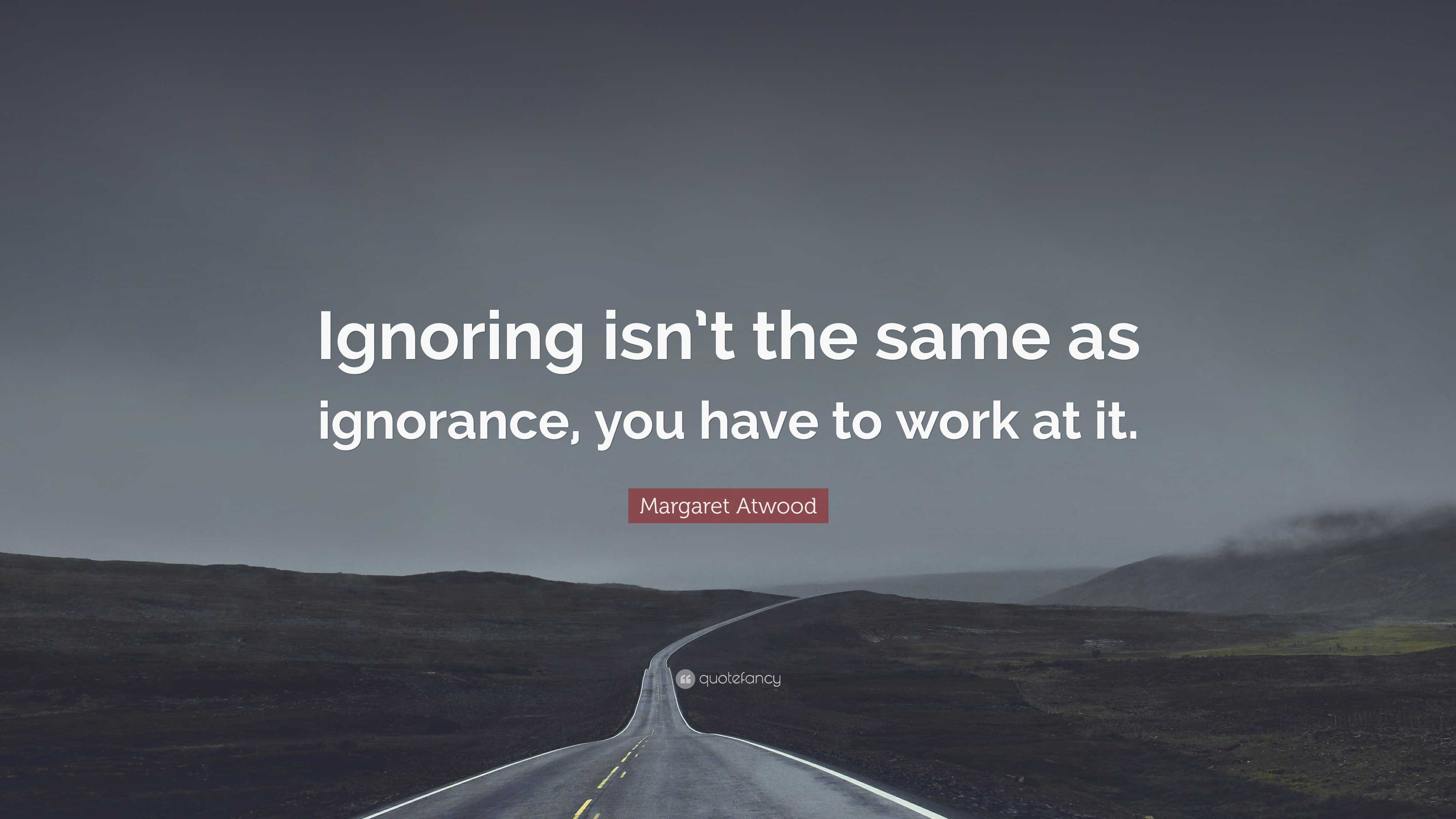 Margaret Atwood Quote: “Ignoring isn’t the same as ignorance, you have ...