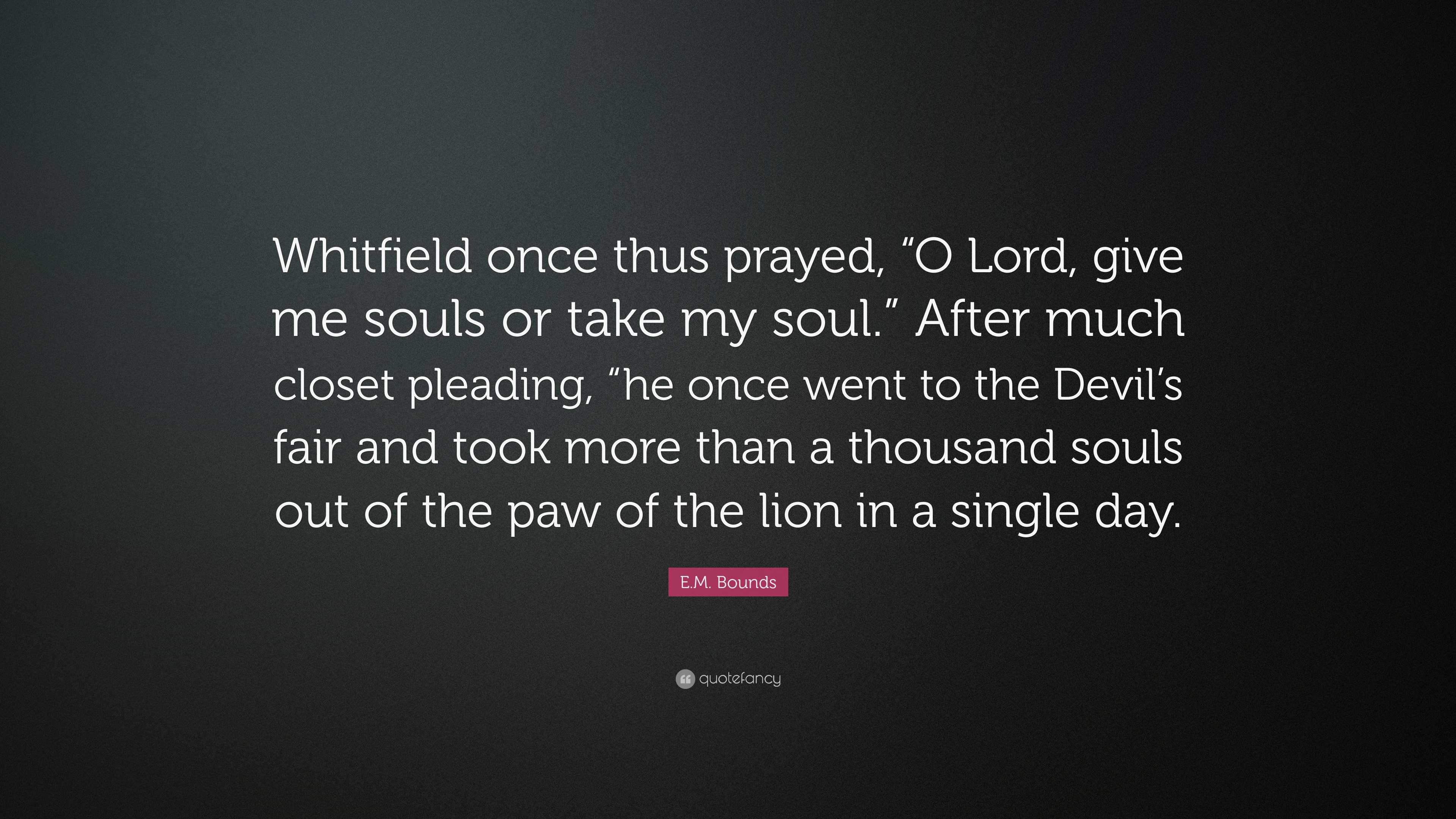 E.M. Bounds Quote: “Whitfield once thus prayed, “O Lord, give me souls ...