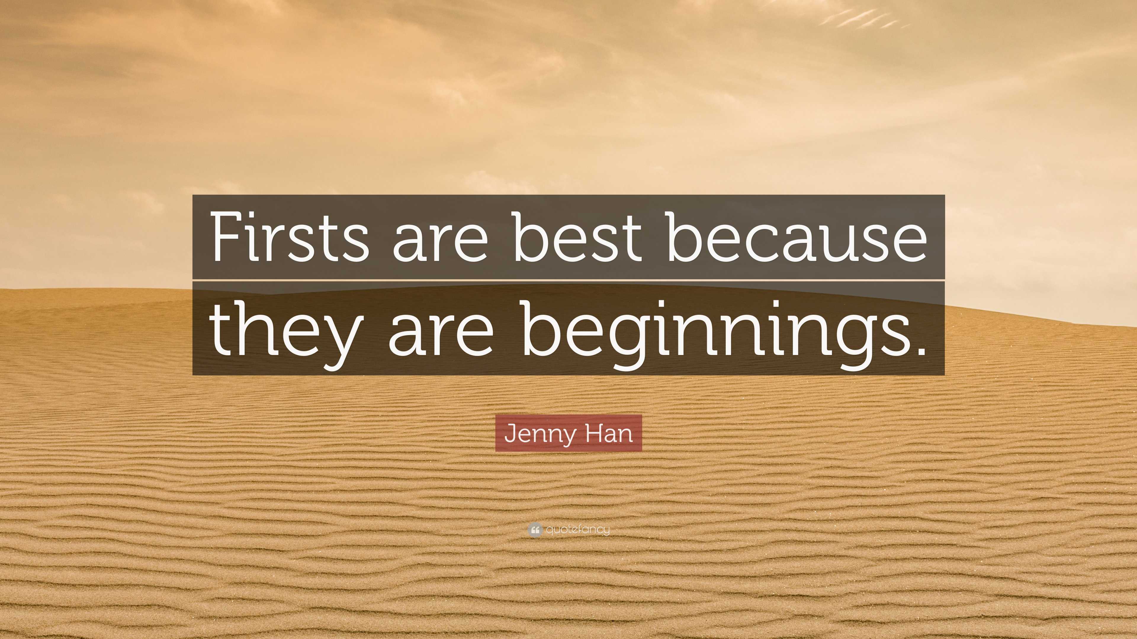 Jenny Han Quote: “Firsts are best because they are beginnings.”