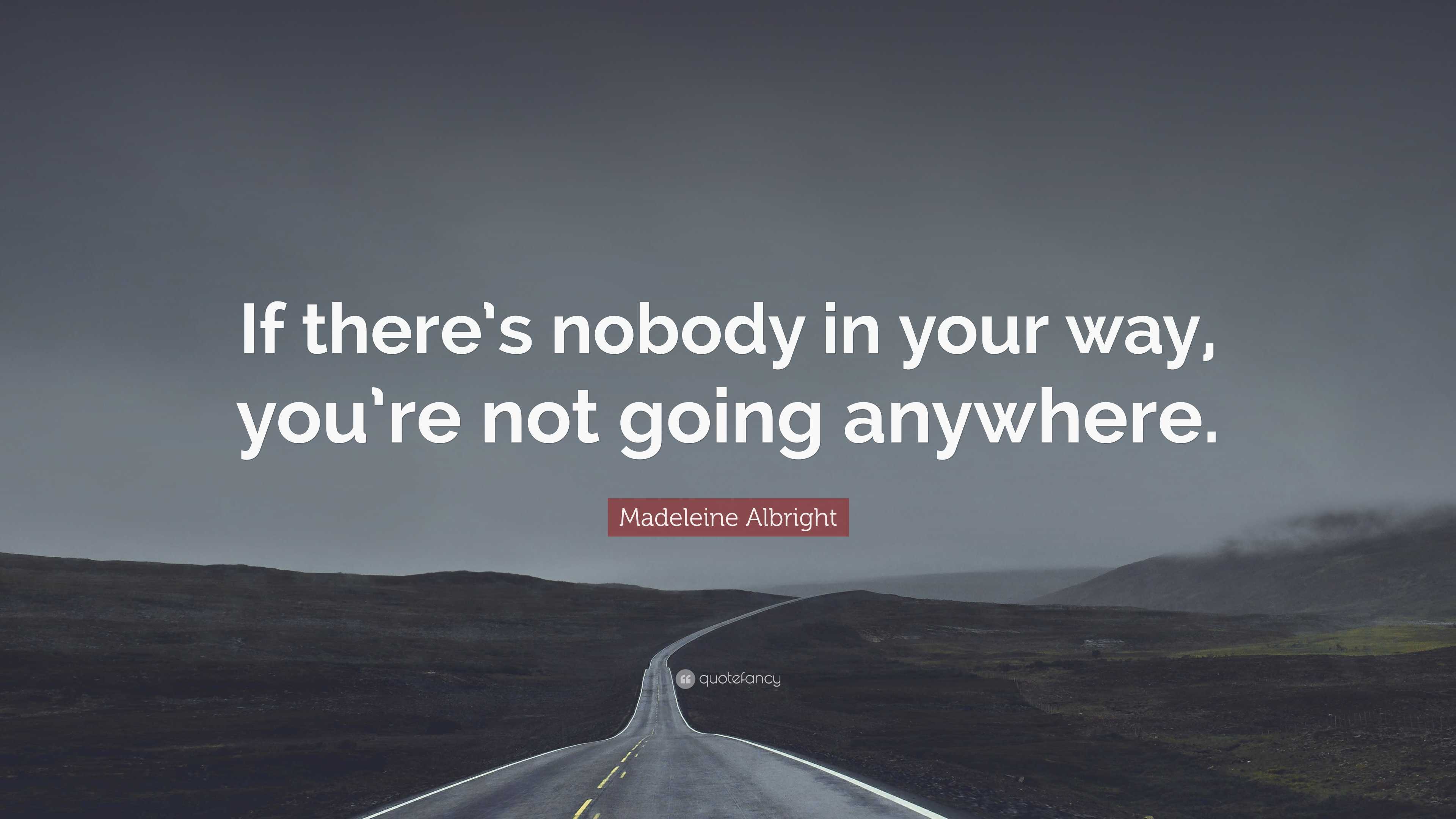 Madeleine Albright Quote: “If there’s nobody in your way, you’re not going anywhere.”