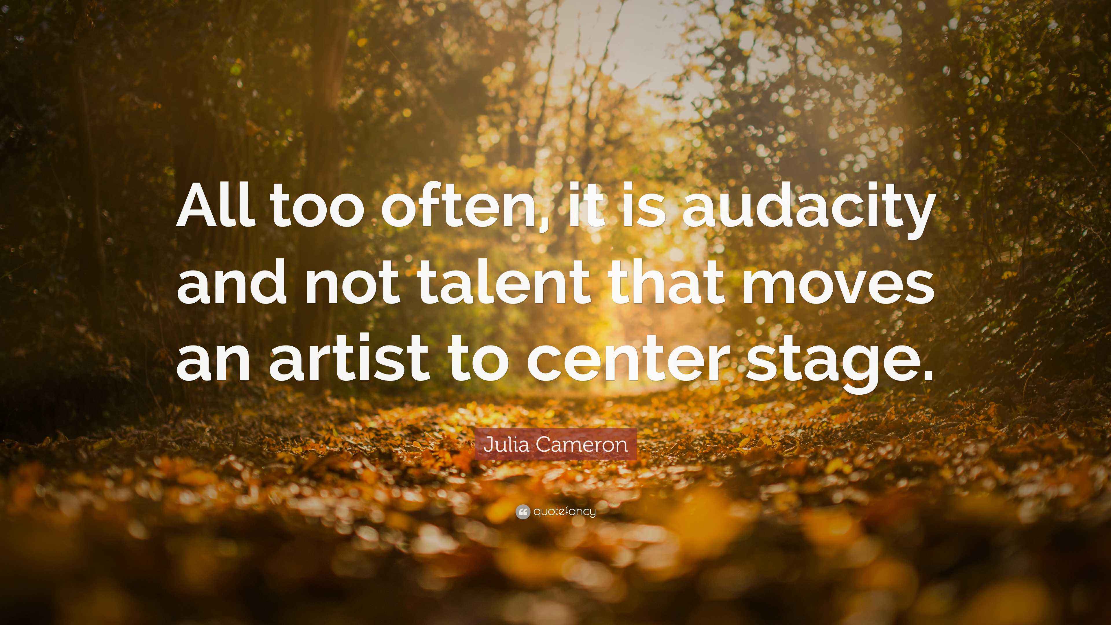 Julia Cameron Quote: “All too often, it is audacity and not talent that ...