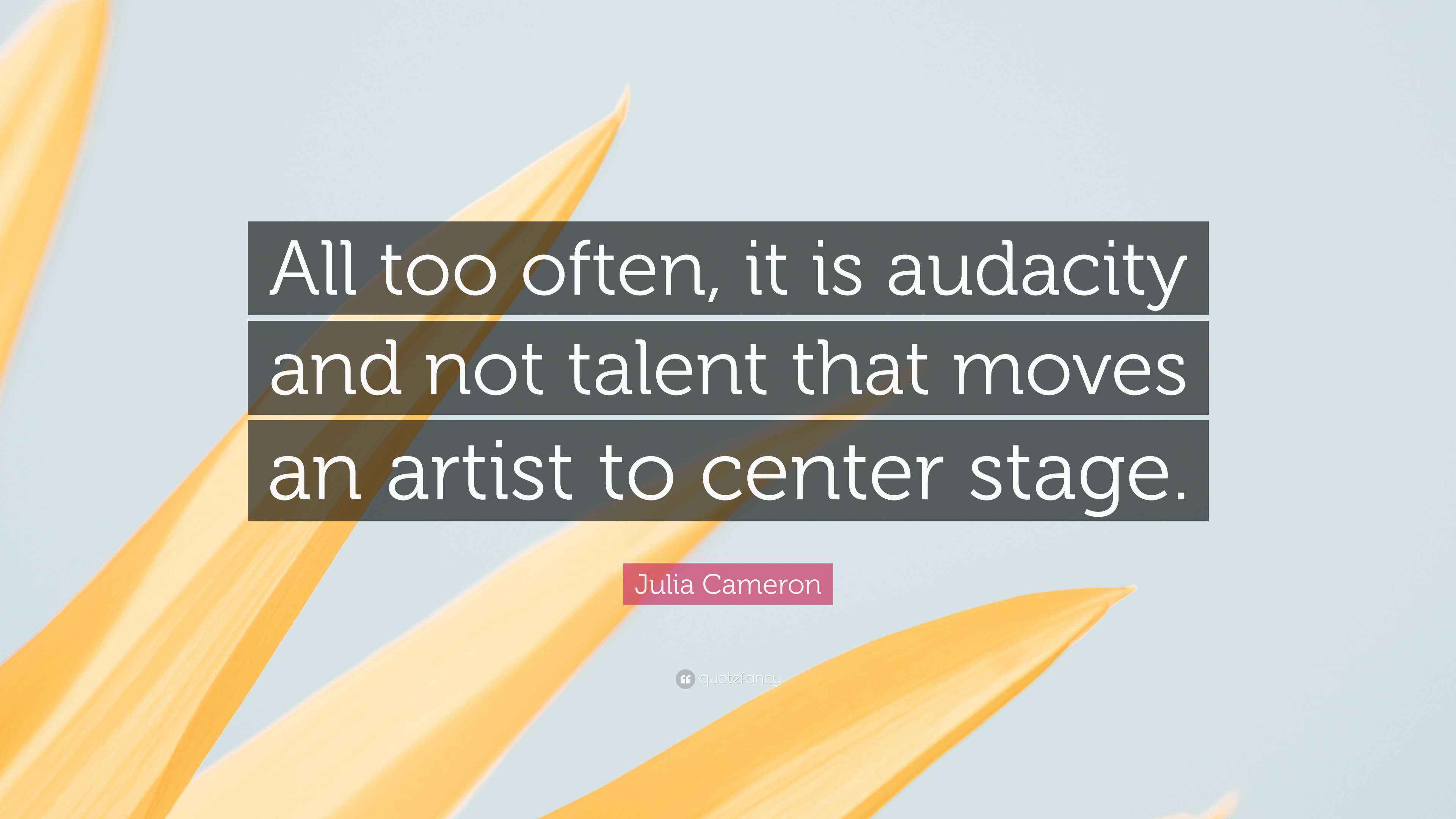 Julia Cameron Quote: “All too often, it is audacity and not talent that ...