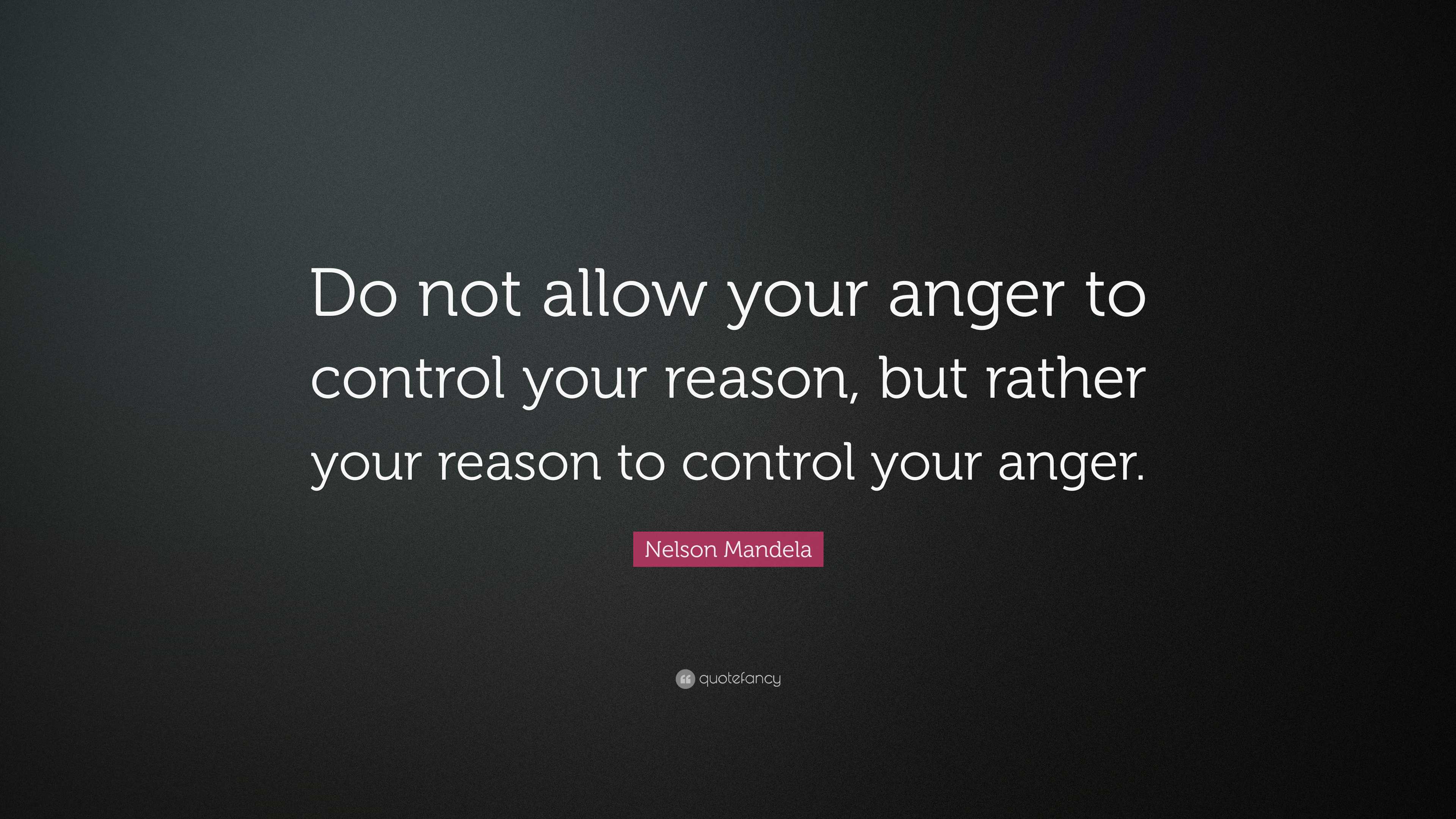 Nelson Mandela Quote: “Do not allow your anger to control your reason ...
