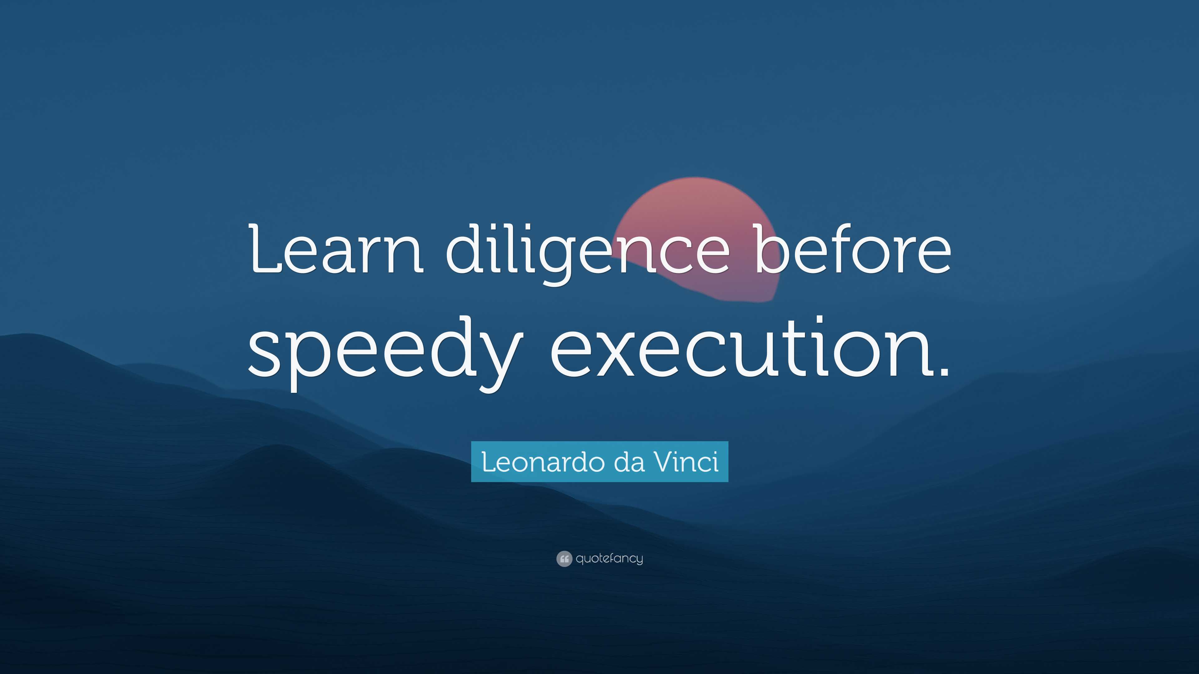 Leonardo da Vinci Quote: “Learn diligence before speedy execution.”