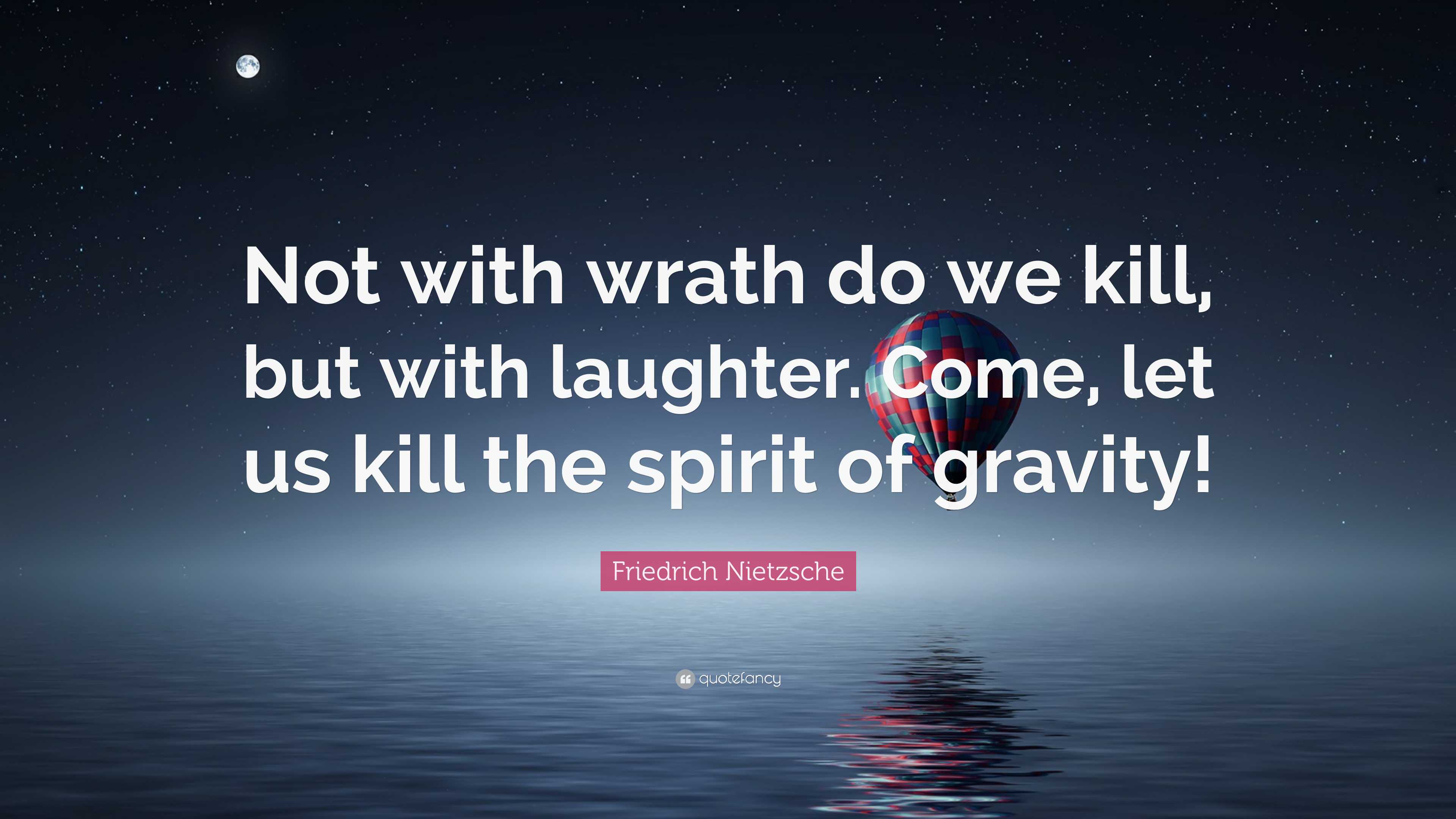 Friedrich Nietzsche Quote: “Not with wrath do we kill, but with ...
