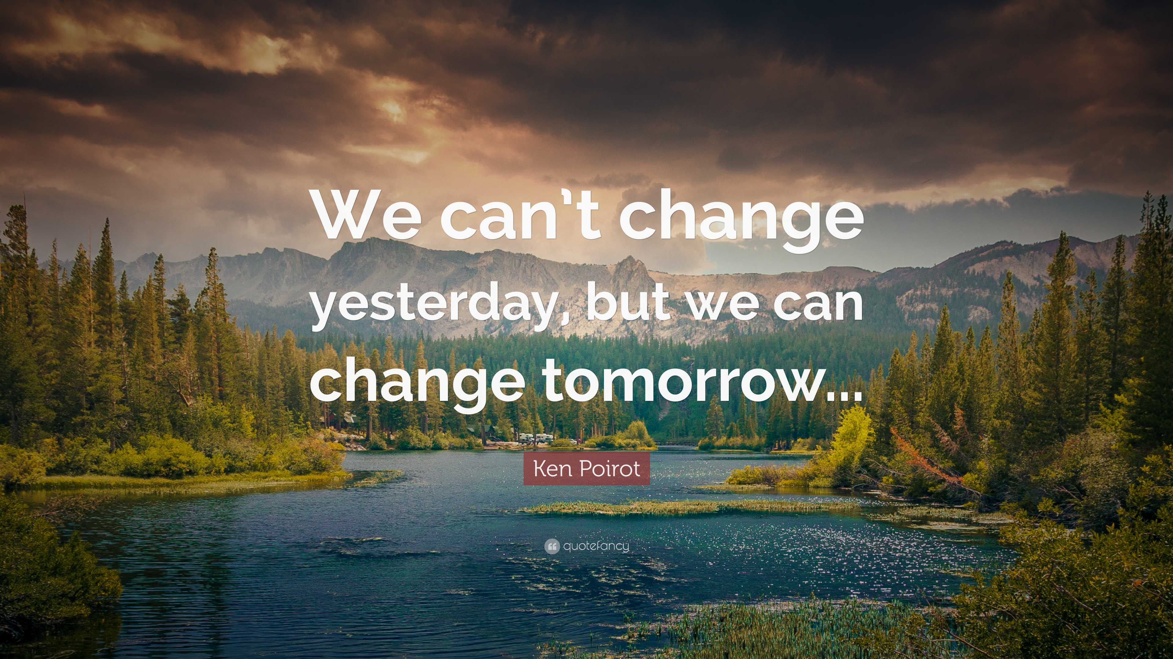 Ken Poirot Quote: “We can’t change yesterday, but we can change ...
