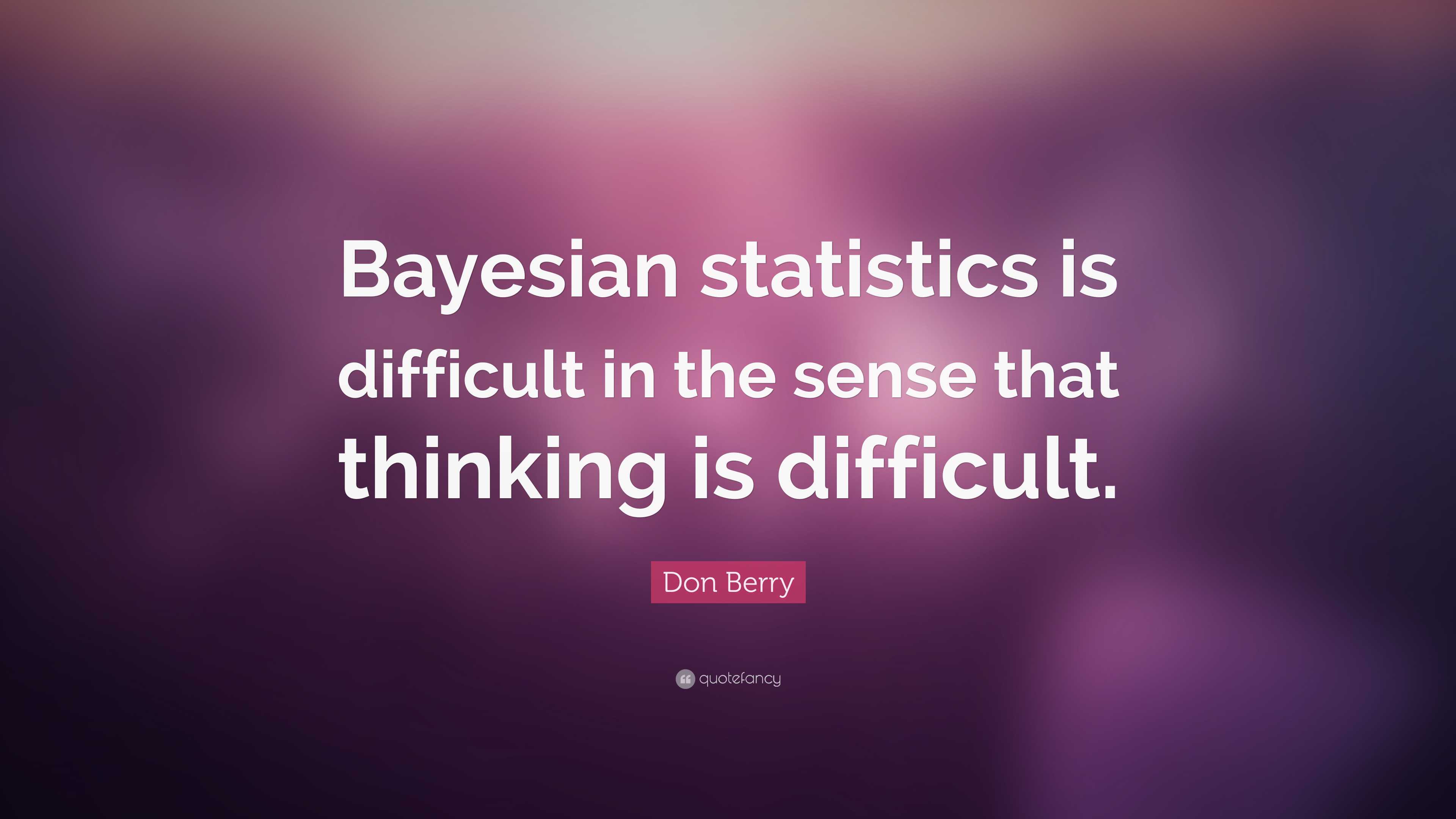 Don Berry Quote: “Bayesian statistics is difficult in the sense that ...