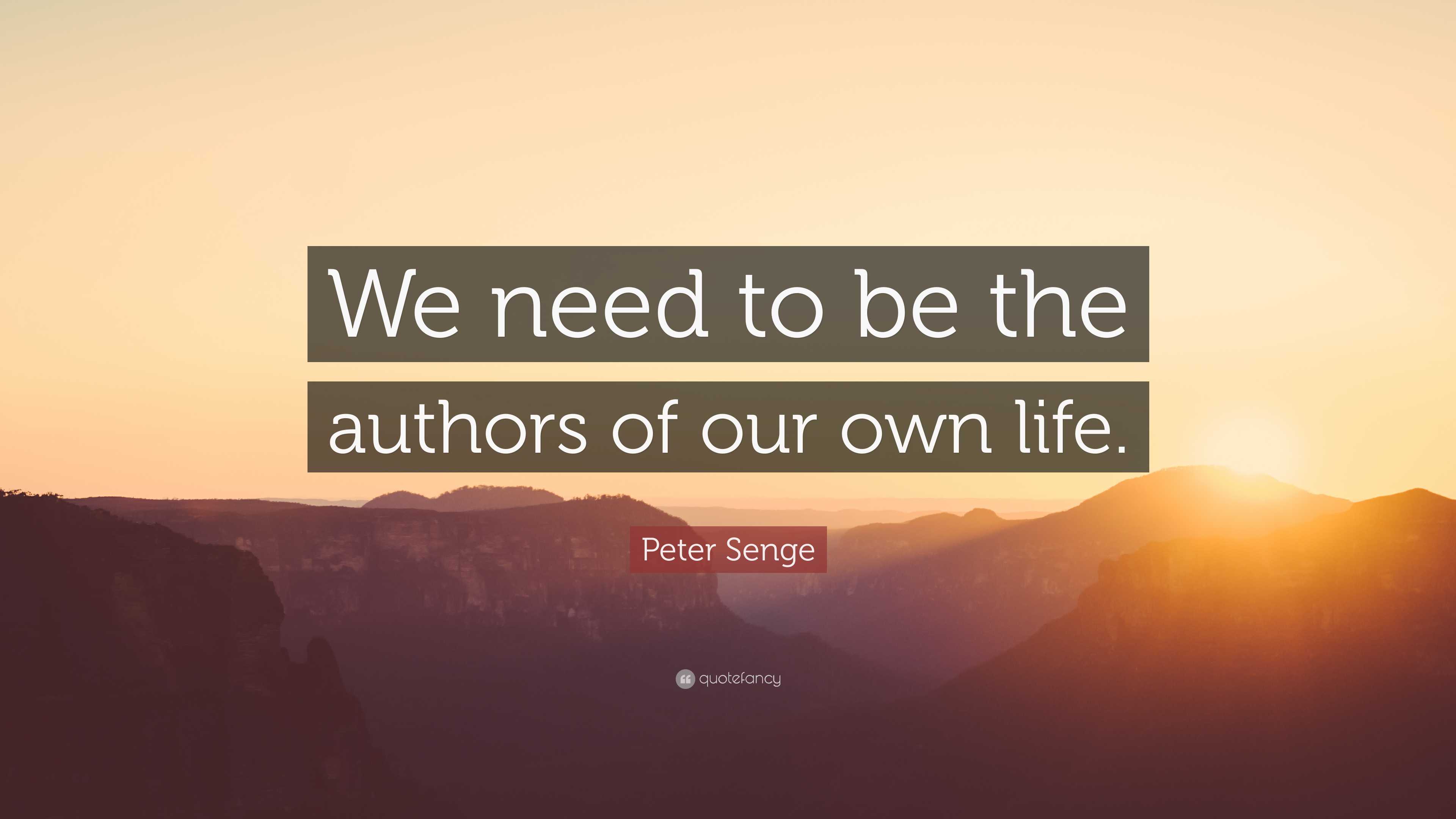 Peter Senge Quote: “We need to be the authors of our own life.”