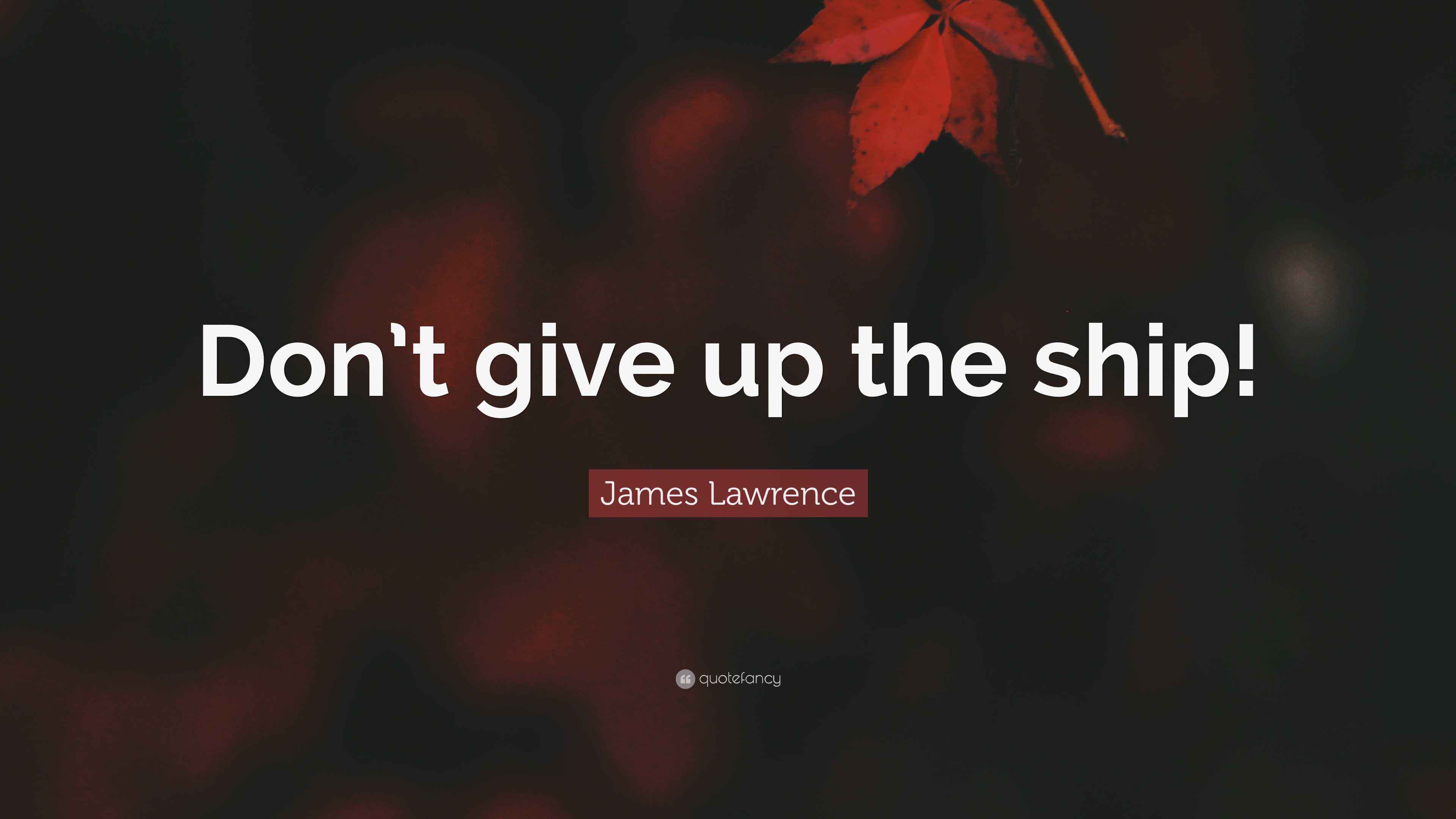 James Lawrence Quote: “Don’t give up the ship!”