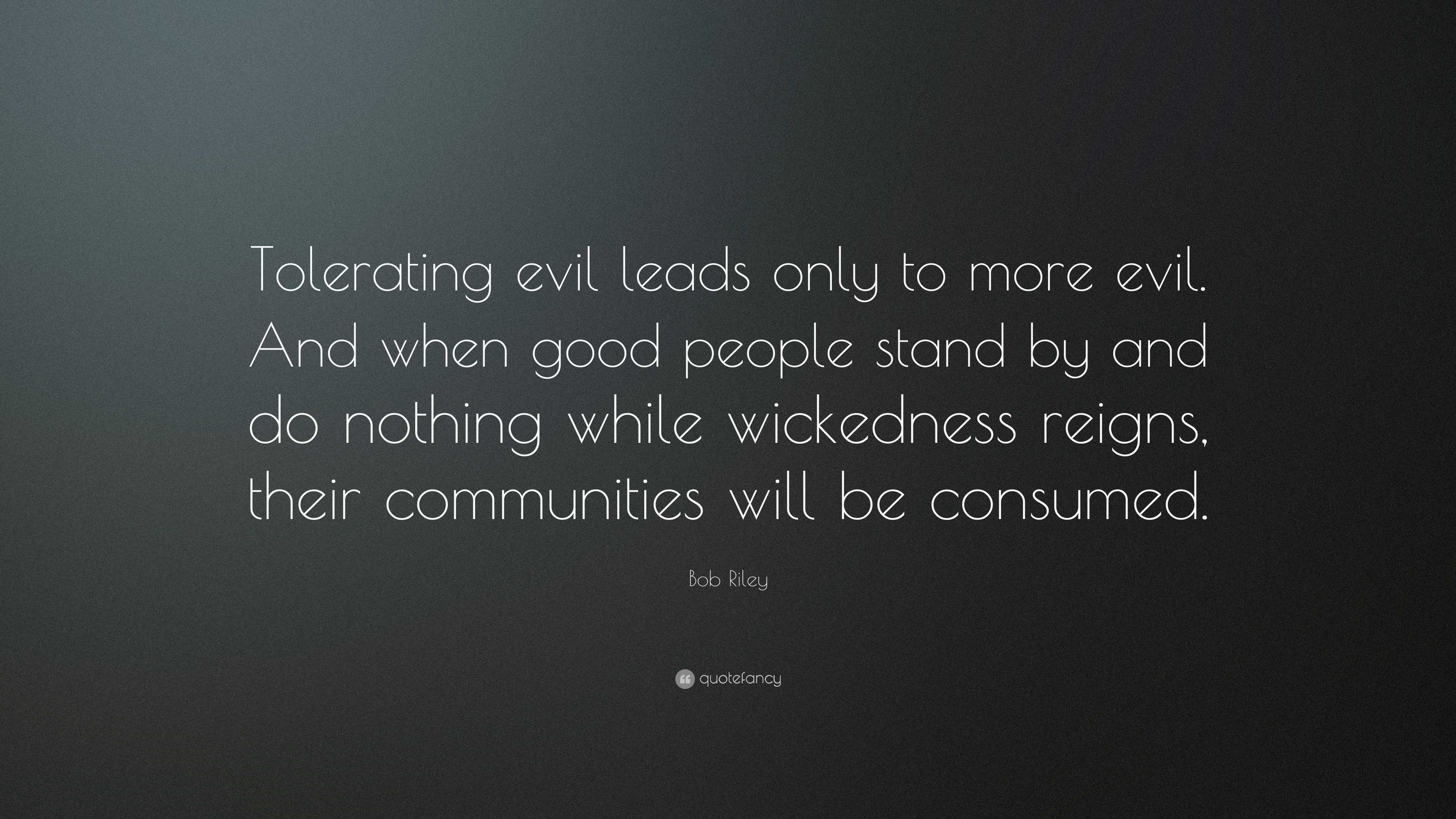Bob Riley Quote: “Tolerating evil leads only to more evil. And when ...
