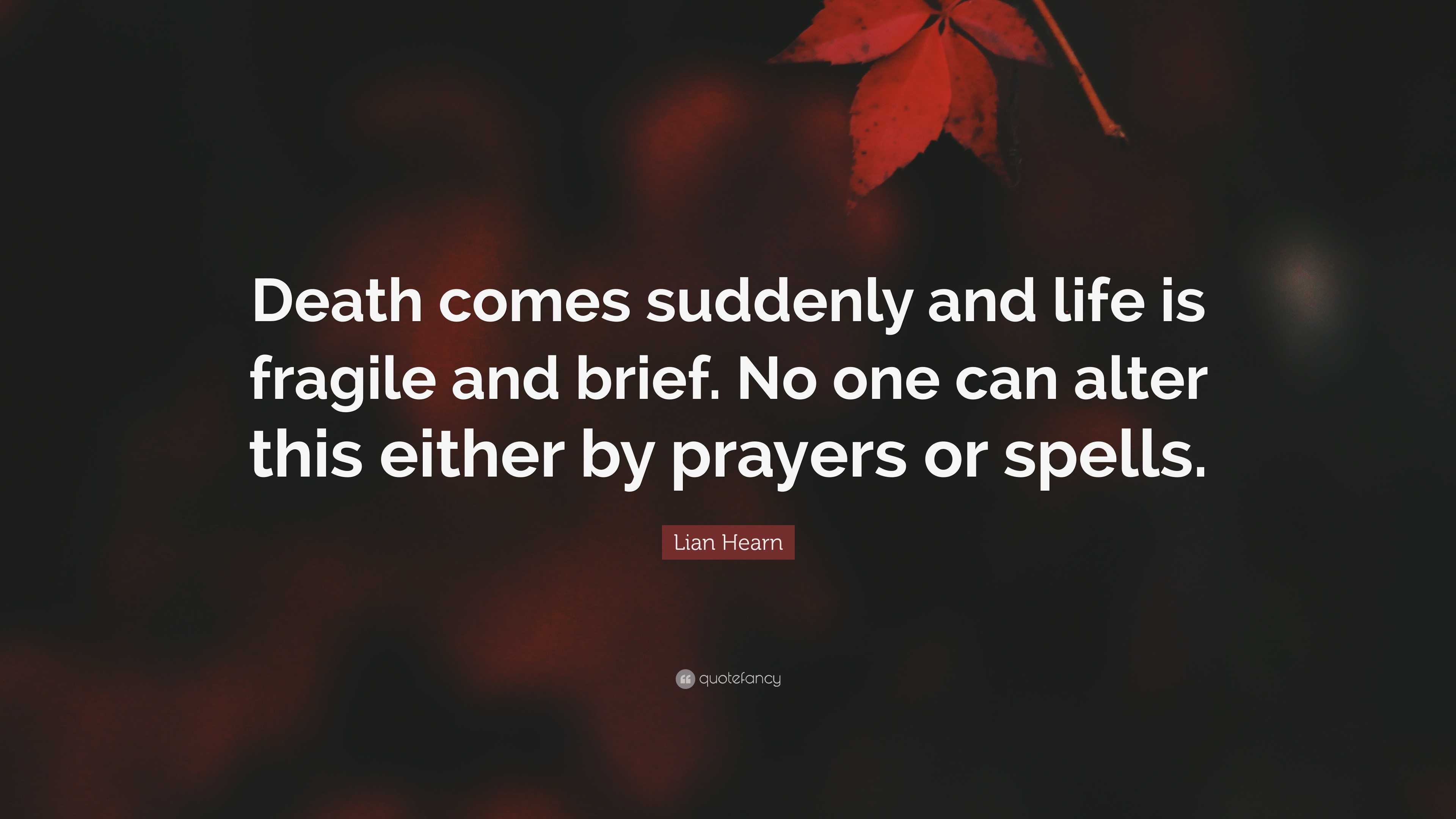 Lian Hearn Quote: “Death comes suddenly and life is fragile and brief ...