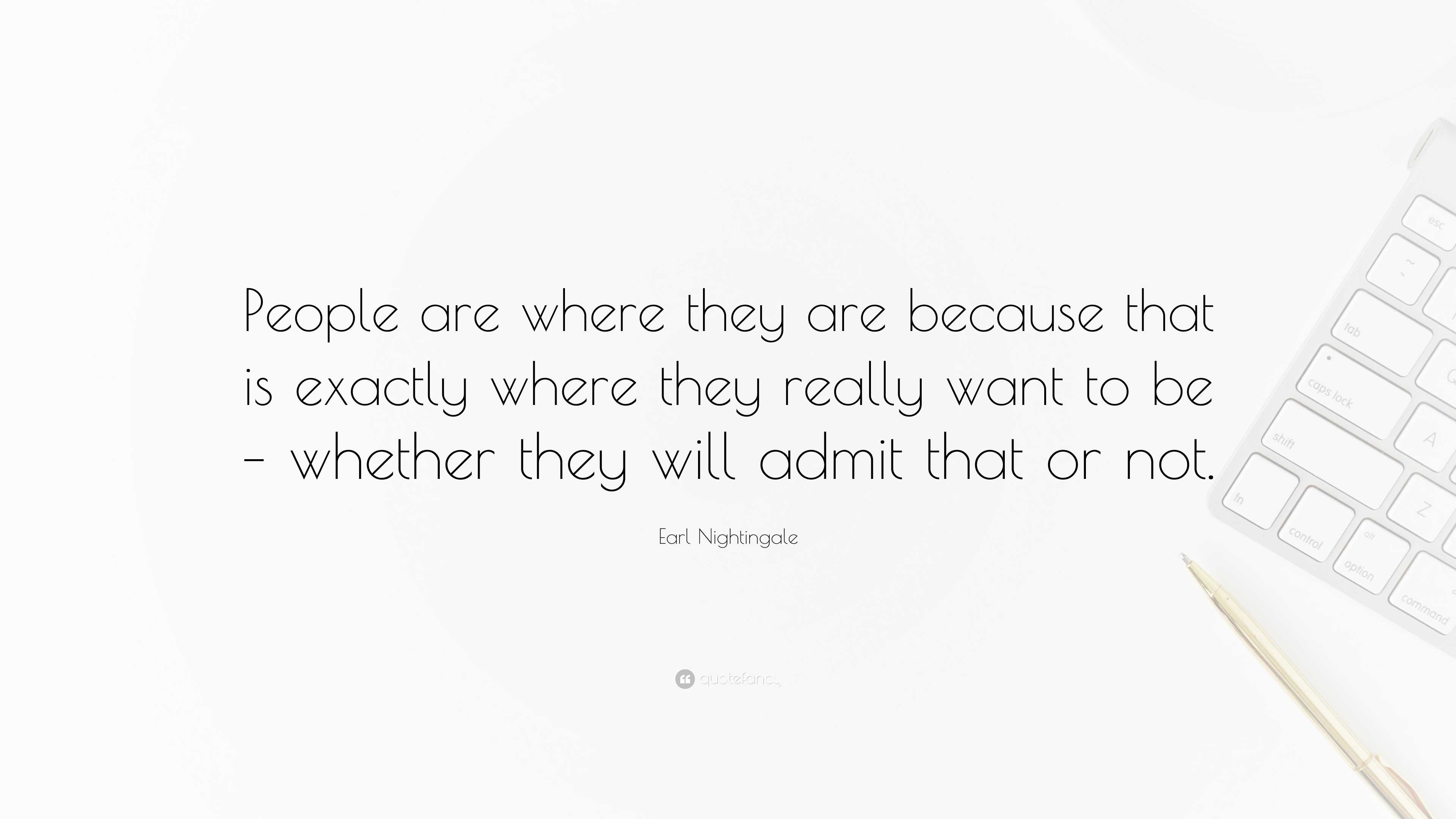 Earl Nightingale Quote: “People are where they are because that is ...