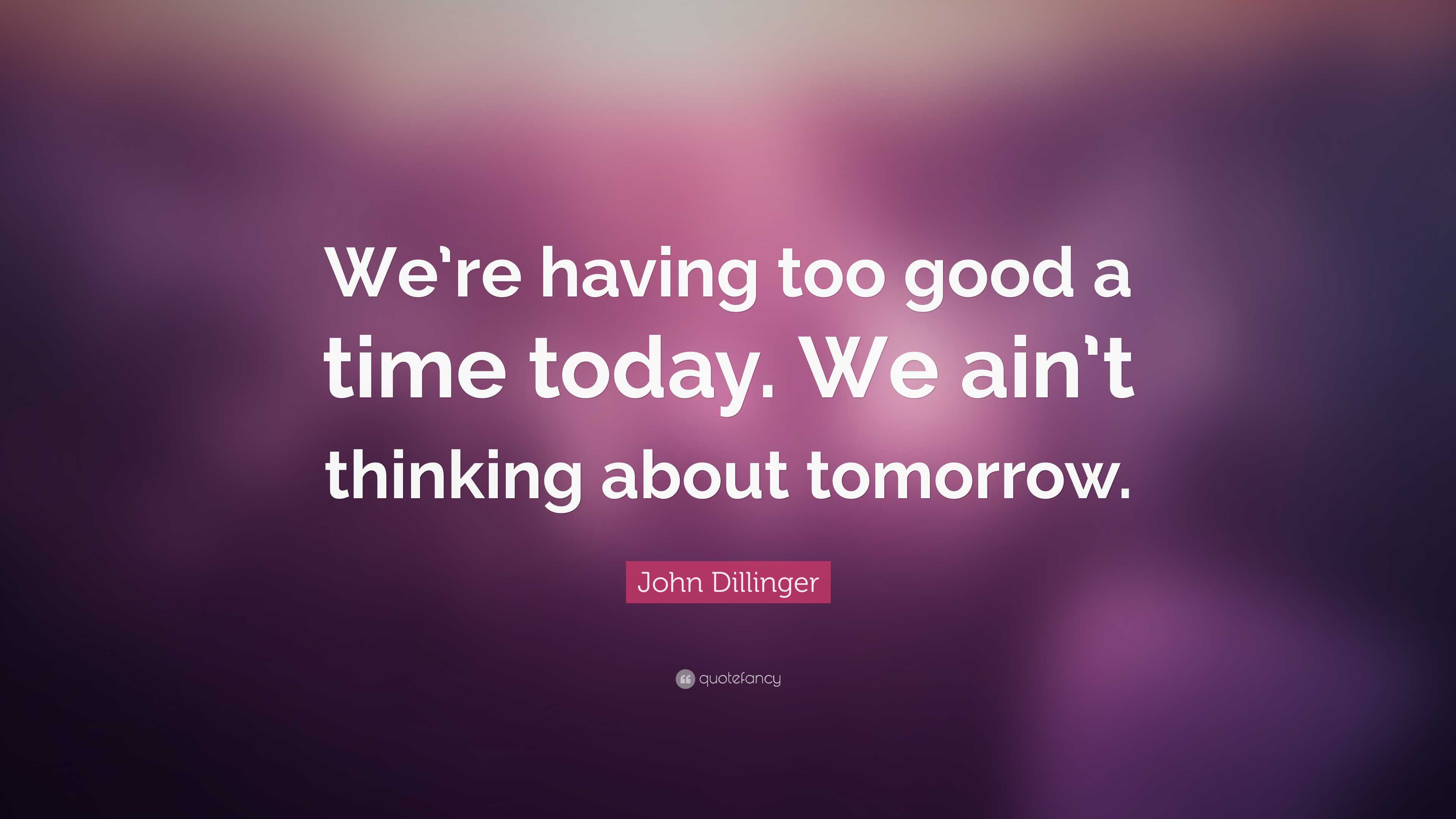 John Dillinger Quote: “We’re having too good a time today. We ain’t ...