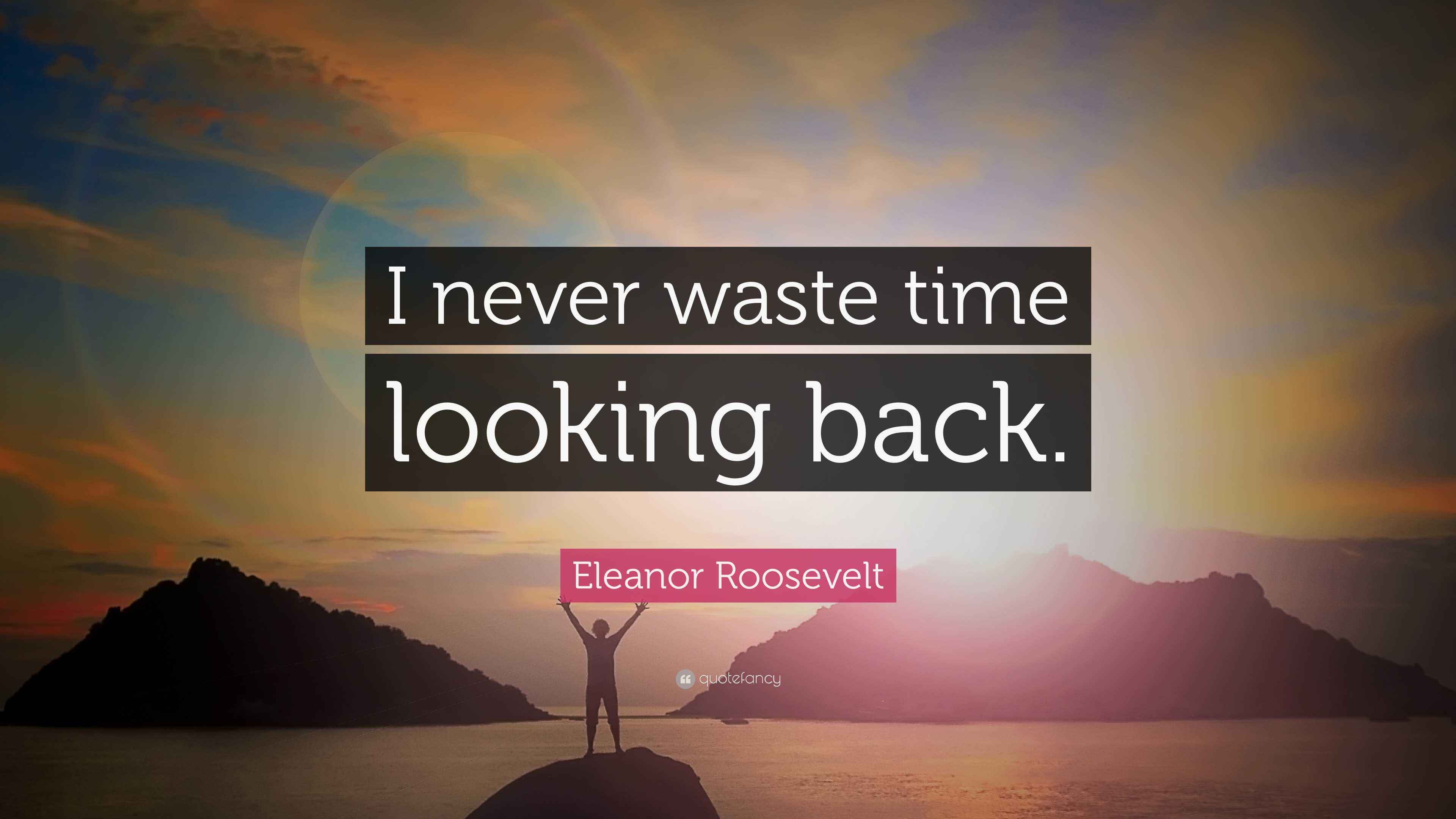 Eleanor Roosevelt Quote: “I never waste time looking back.”
