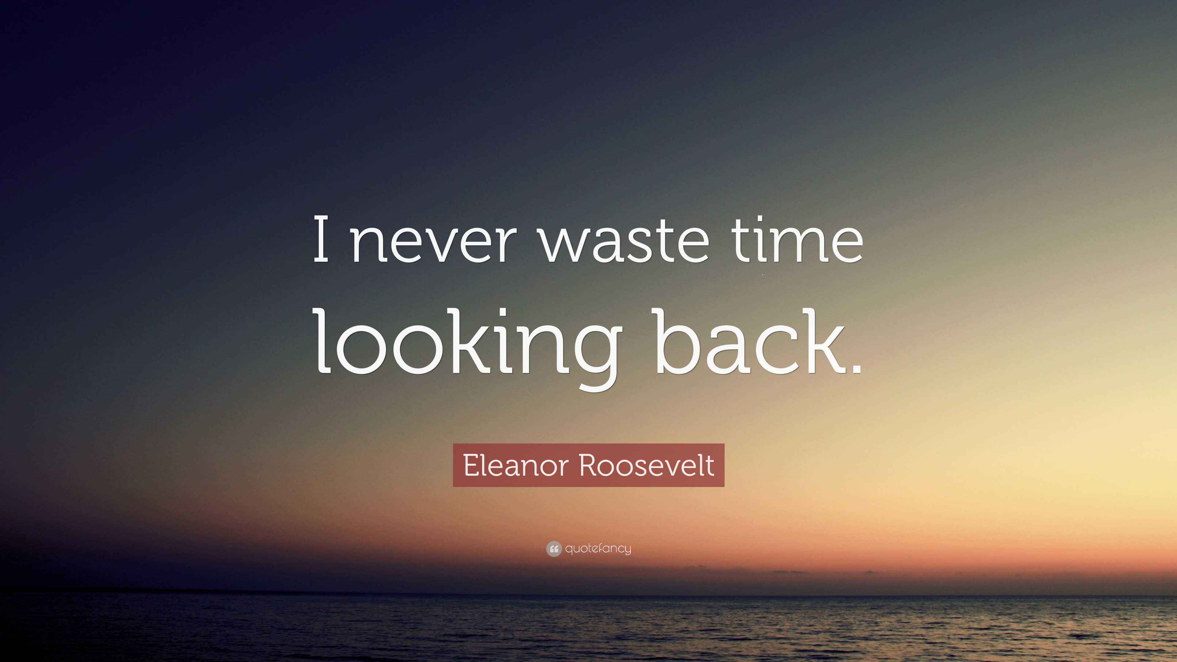 Eleanor Roosevelt Quote: “I never waste time looking back.”