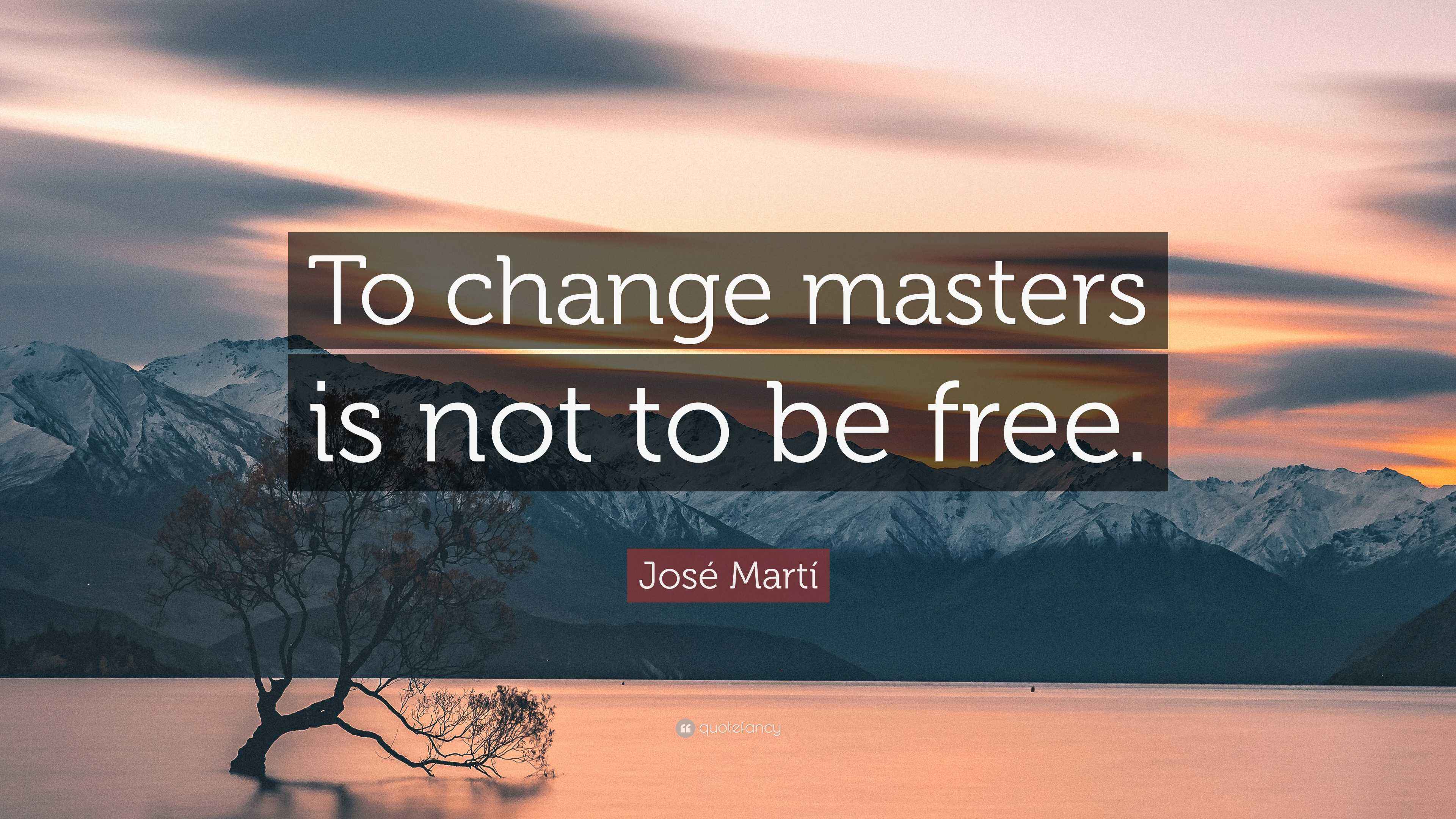 José Martí Quote: “To change masters is not to be free.”