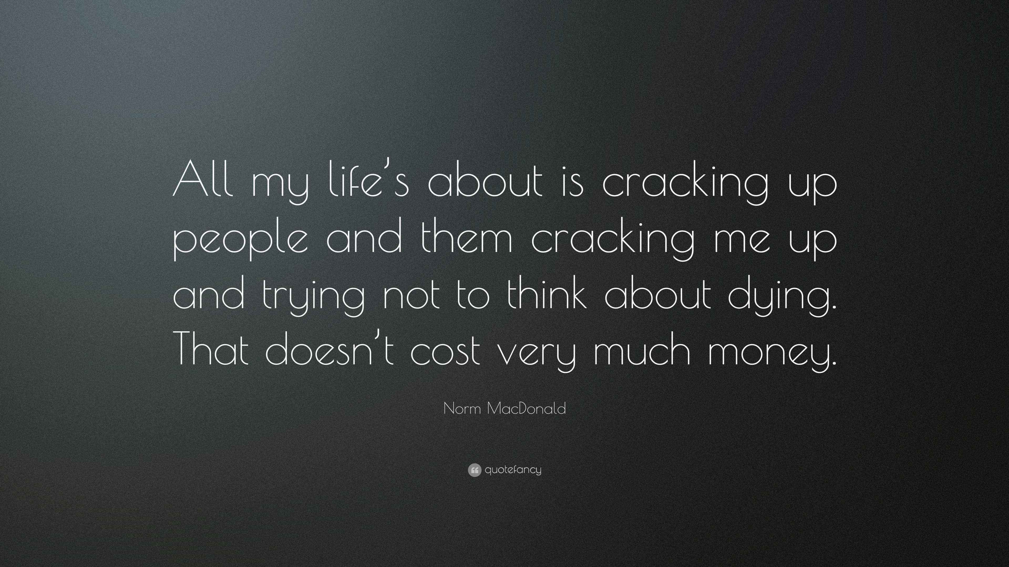 Crack Up Quotes Norm MacDonald Quote: All My Life's About Is Cracking