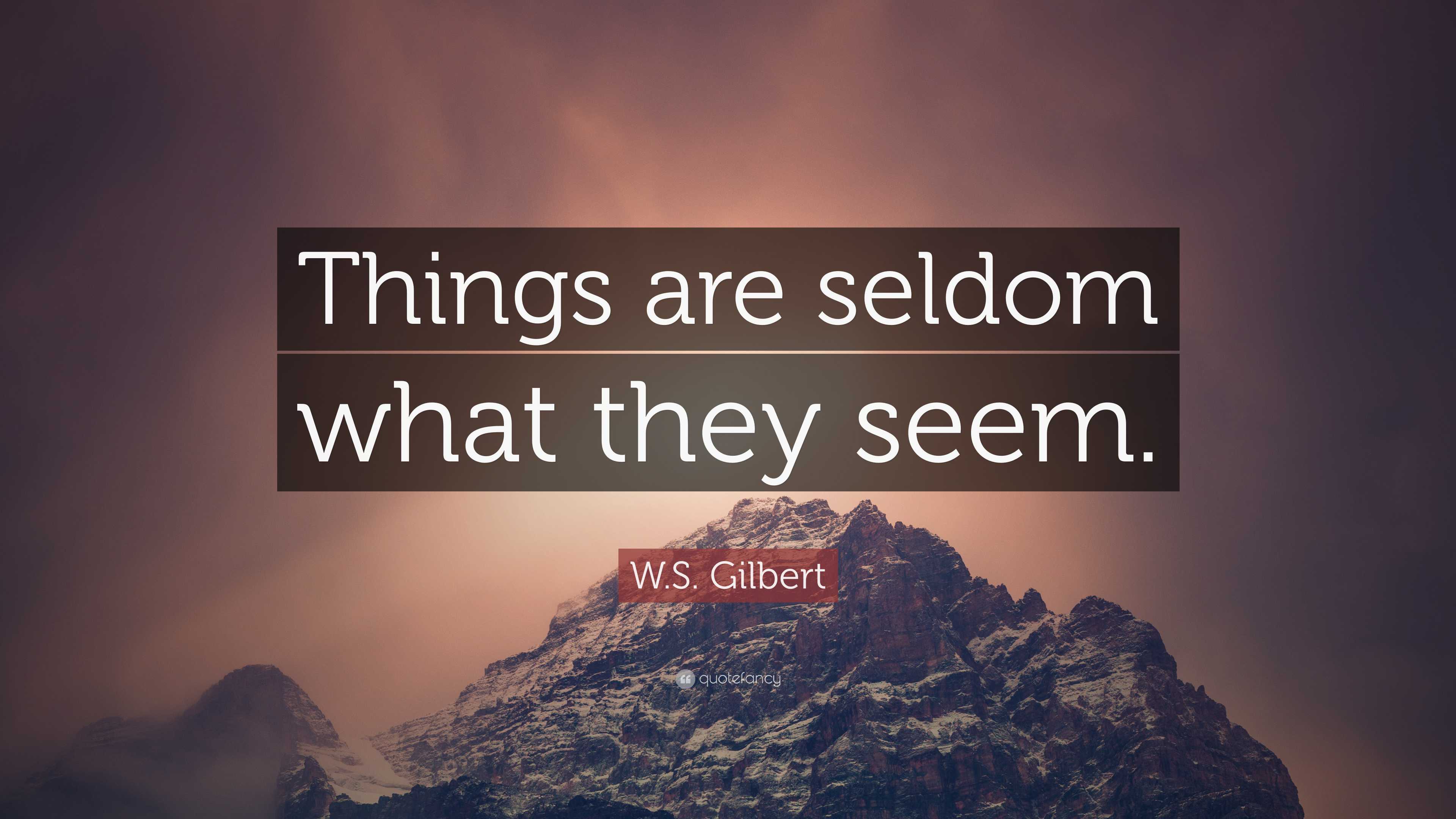 W.S. Gilbert Quote: “Things are seldom what they seem.”