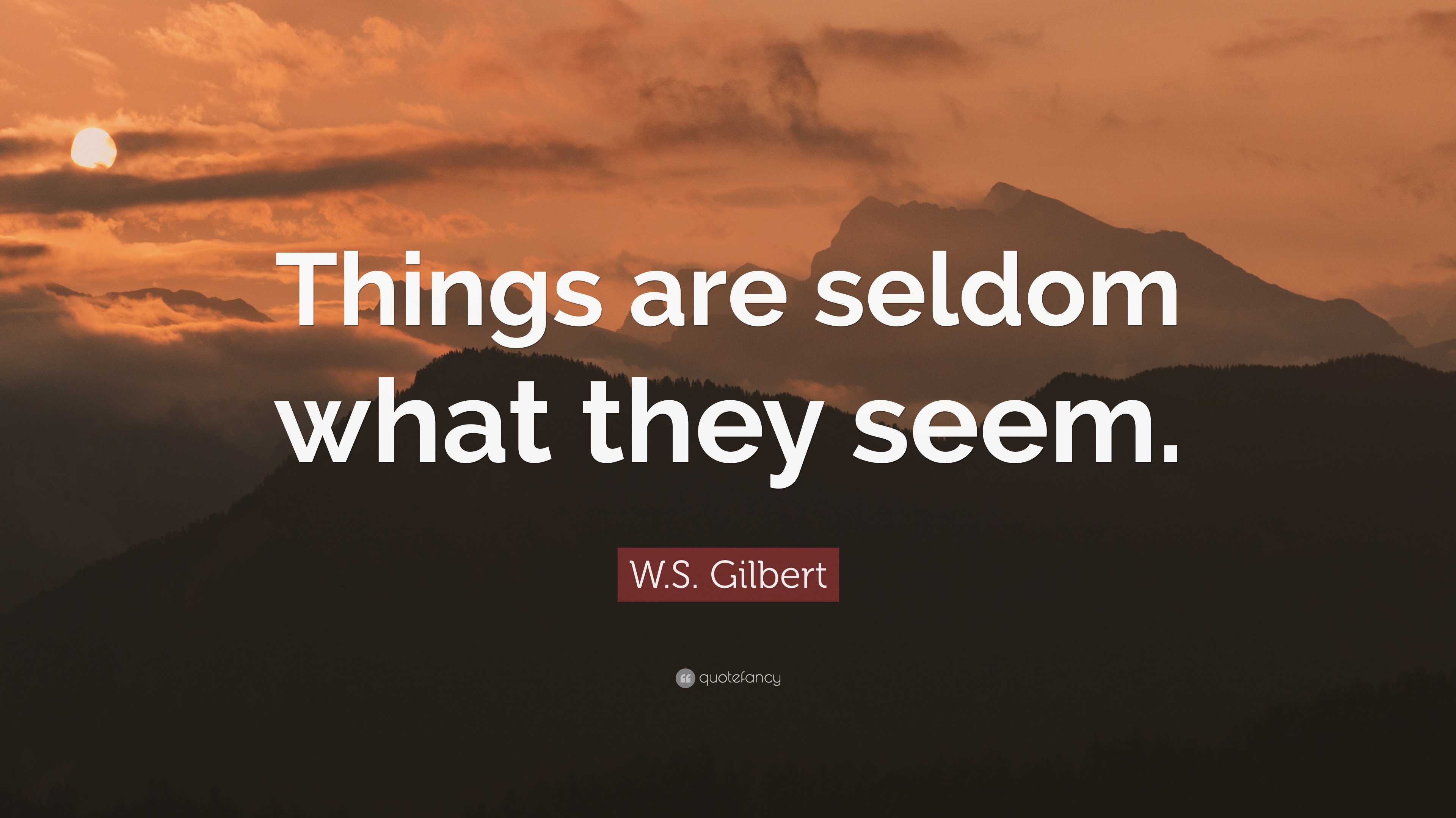 W.S. Gilbert Quote: “Things are seldom what they seem.”