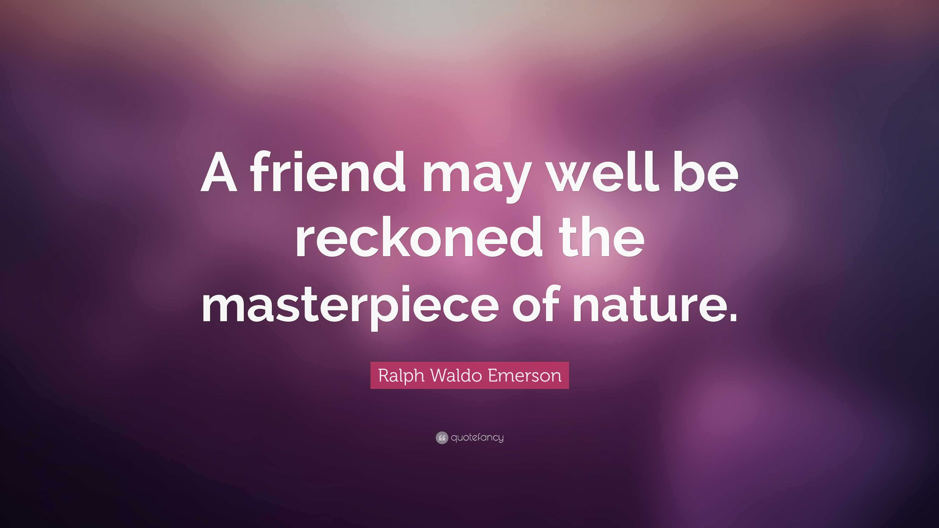 Ralph Waldo Emerson Quote: “A friend may well be reckoned the ...