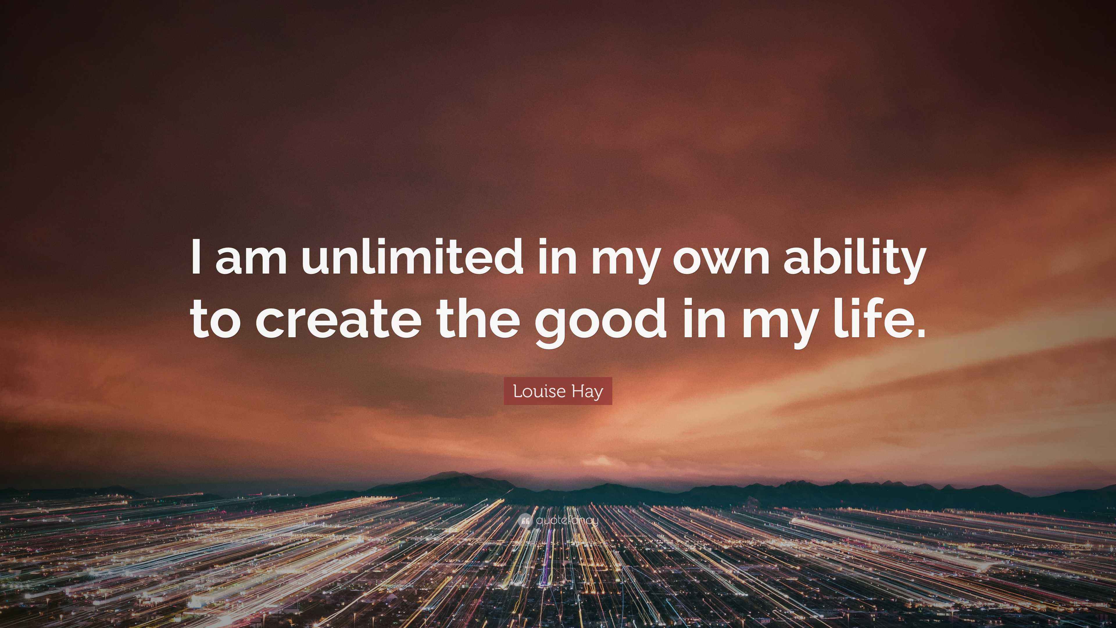 Louise Hay Quote: “I am unlimited in my own ability to create the good ...