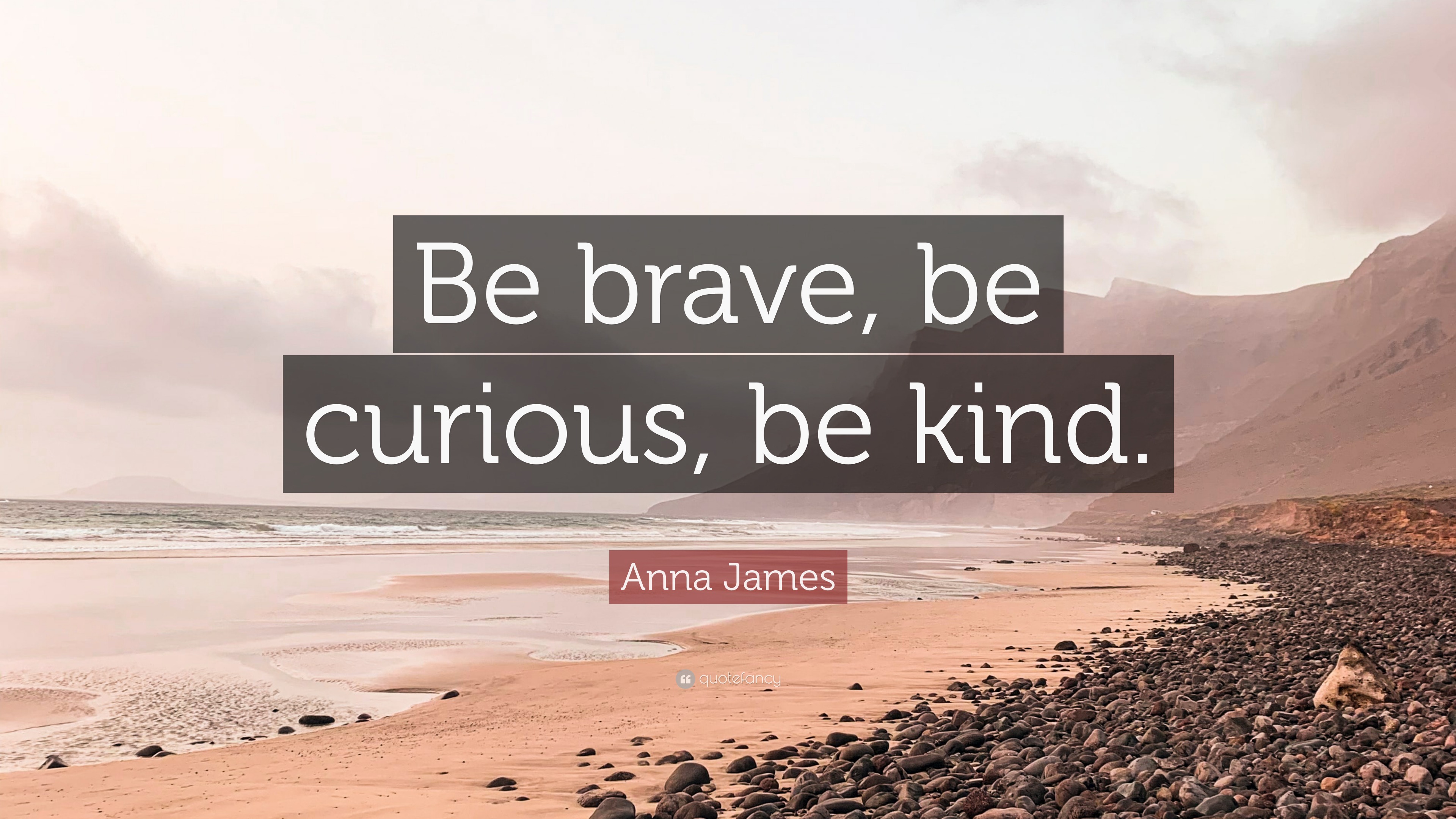 Anna James Quote: “Be brave, be curious, be kind.”