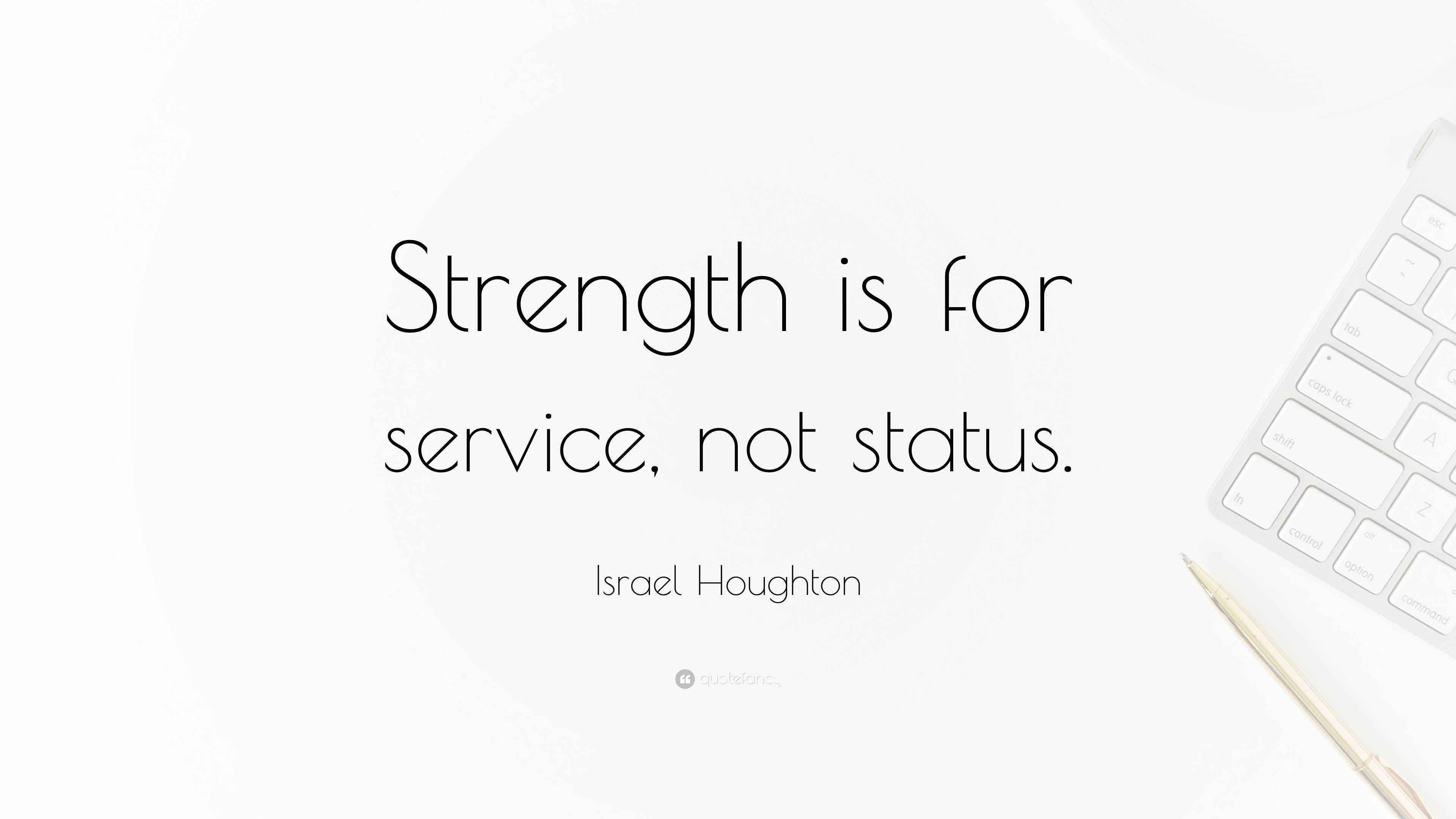 Israel Houghton Quote: “Strength is for service, not status.”
