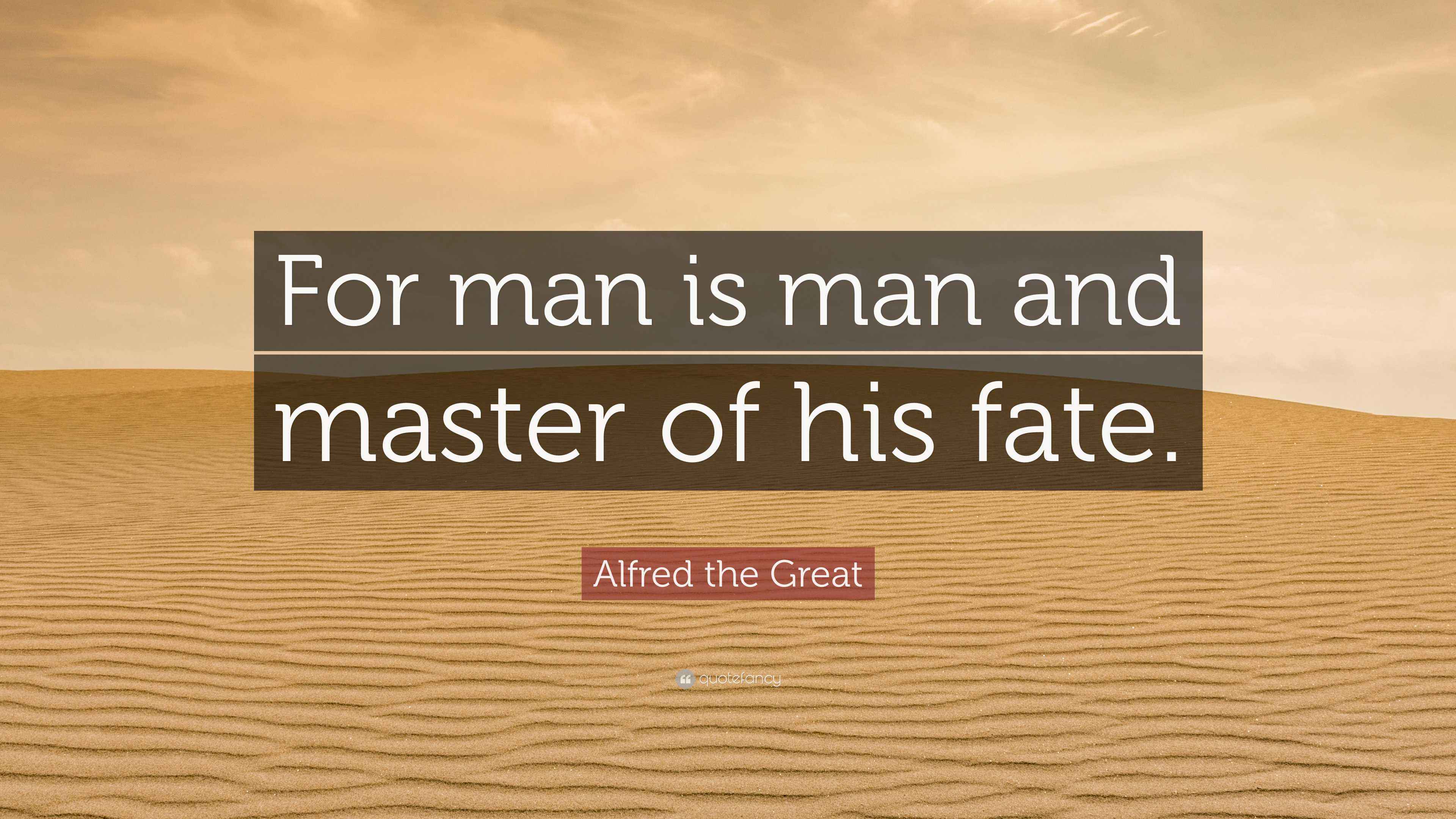 Alfred the Great Quote: “For man is man and master of his fate.”