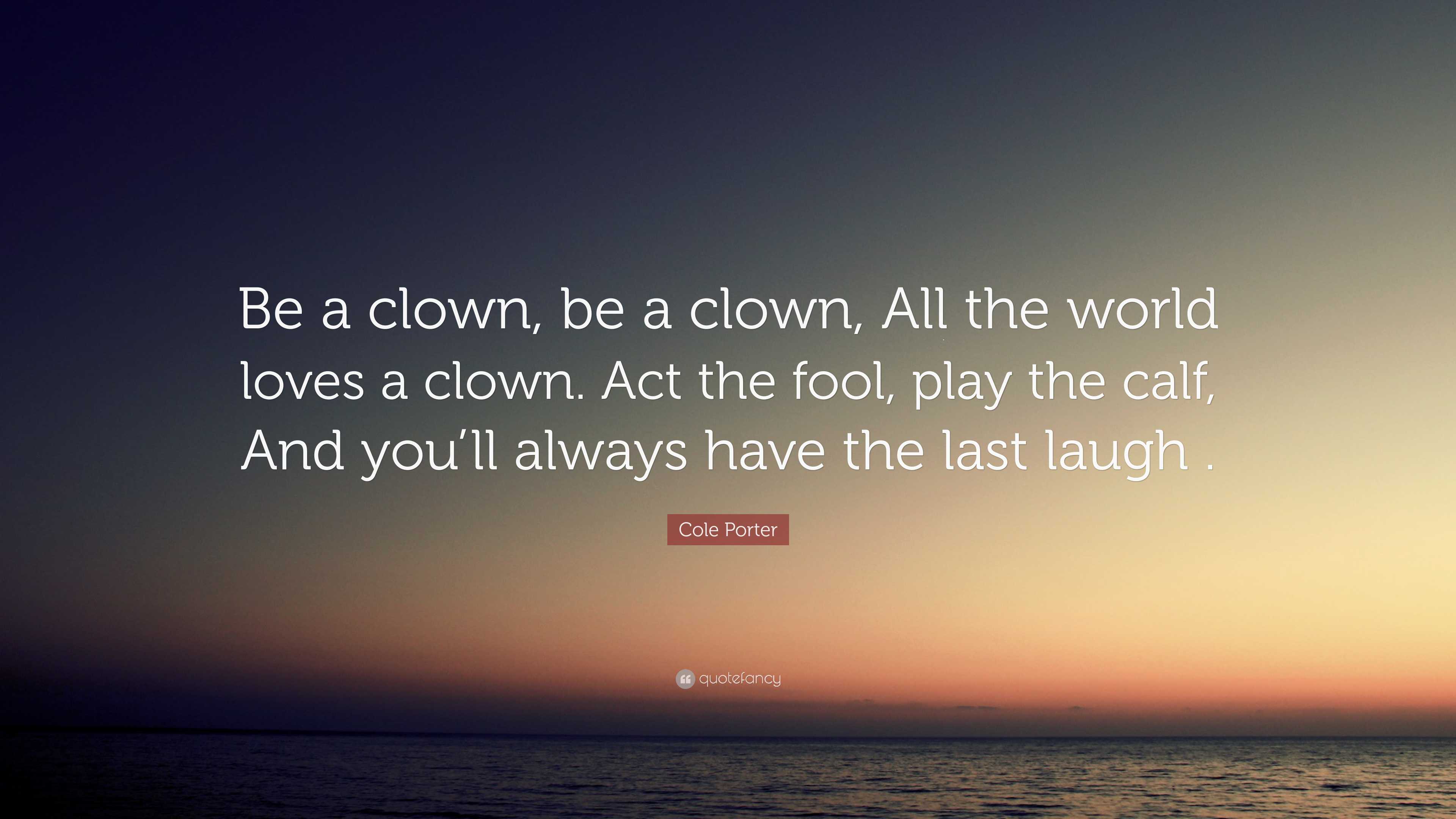 Cole Porter Quote: “Be a clown, be a clown, All the world loves a clown ...