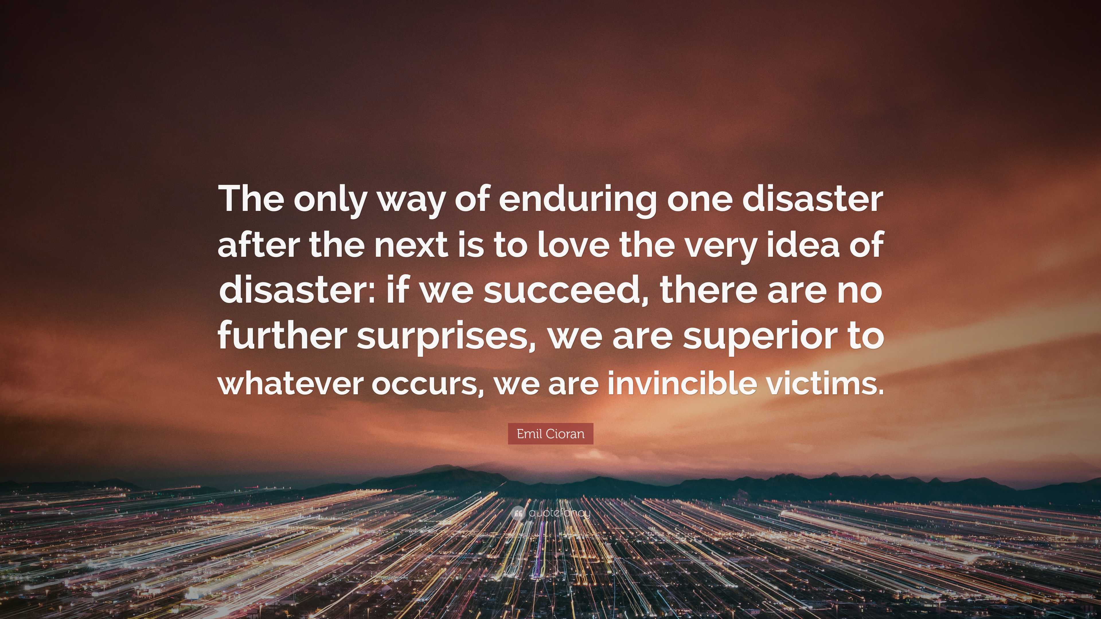 Emil Cioran Quote: “The only way of enduring one disaster after the ...