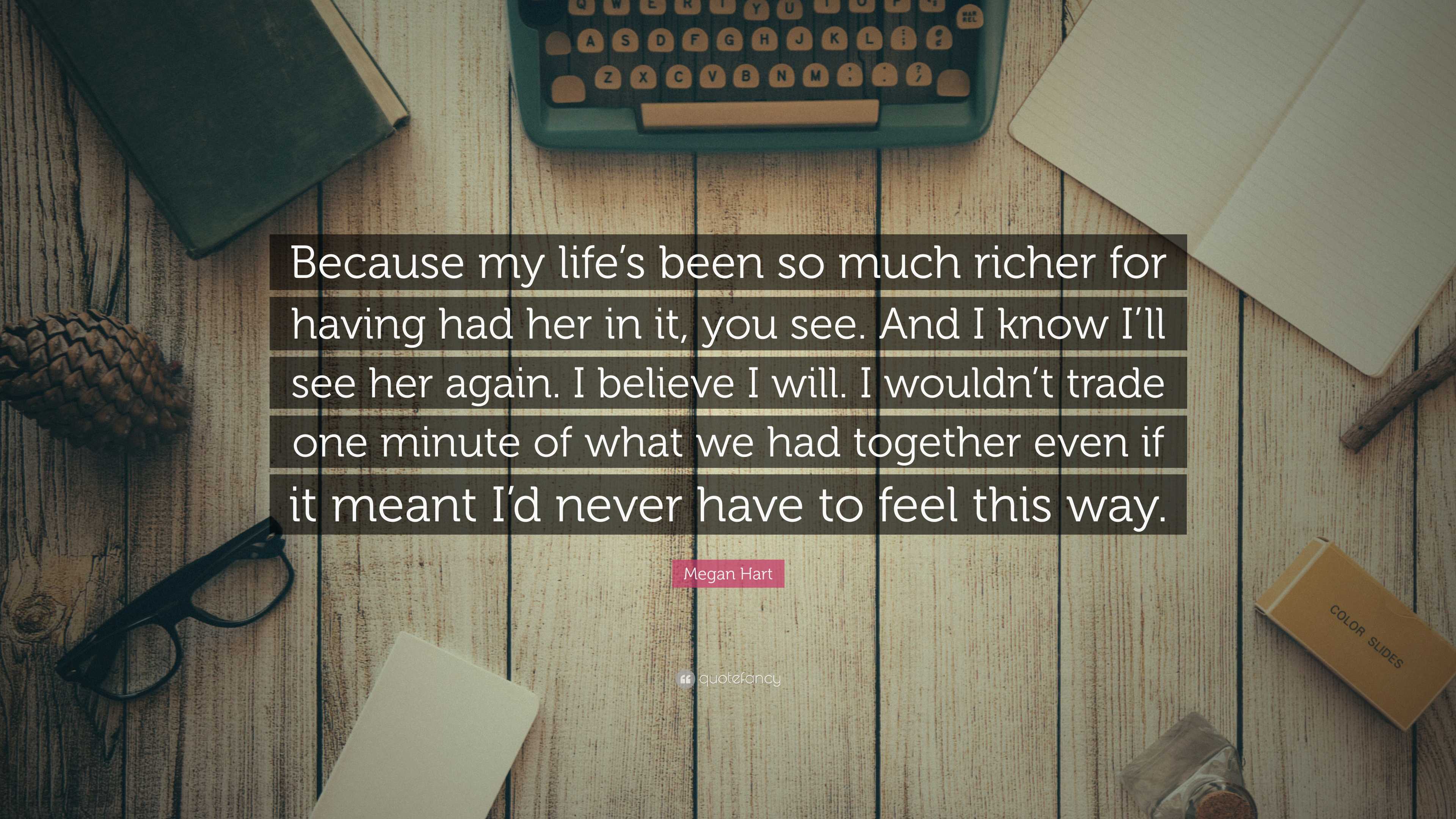 Megan Hart Quote: “Because my life’s been so much richer for having had ...