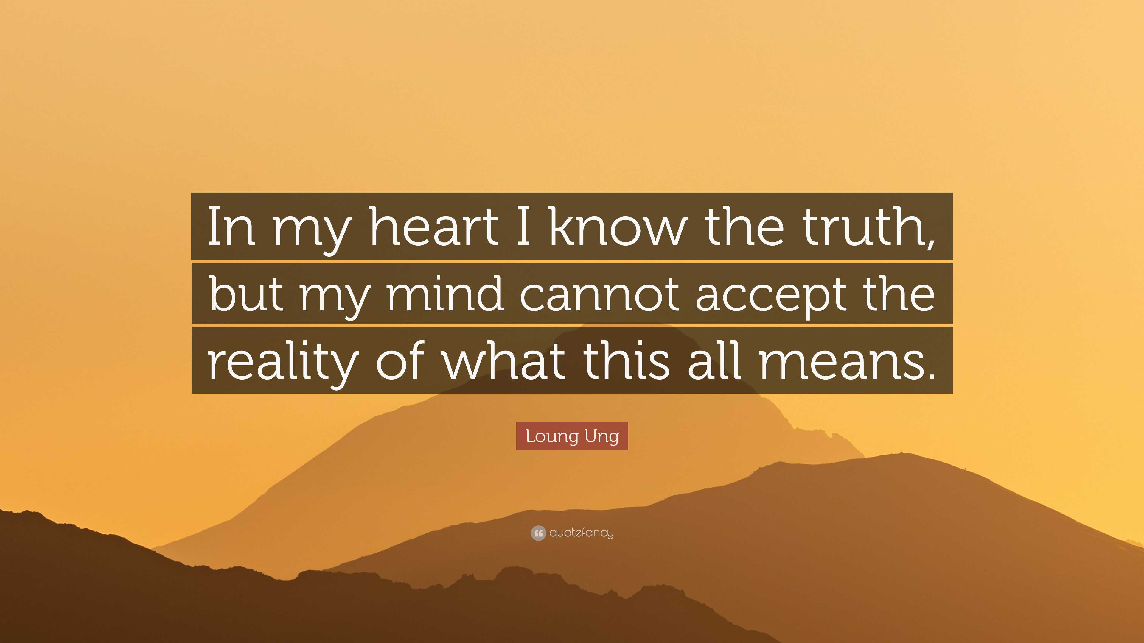 Loung Ung Quote: “In my heart I know the truth, but my mind cannot ...
