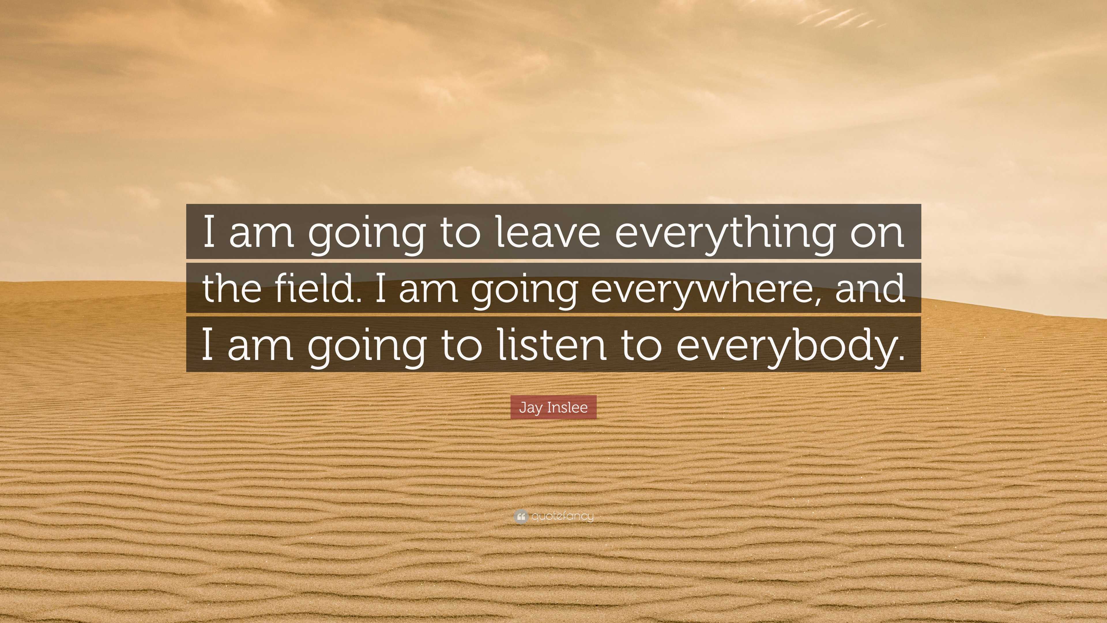 Jay Inslee Quote: “I am going to leave everything on the field. I am ...