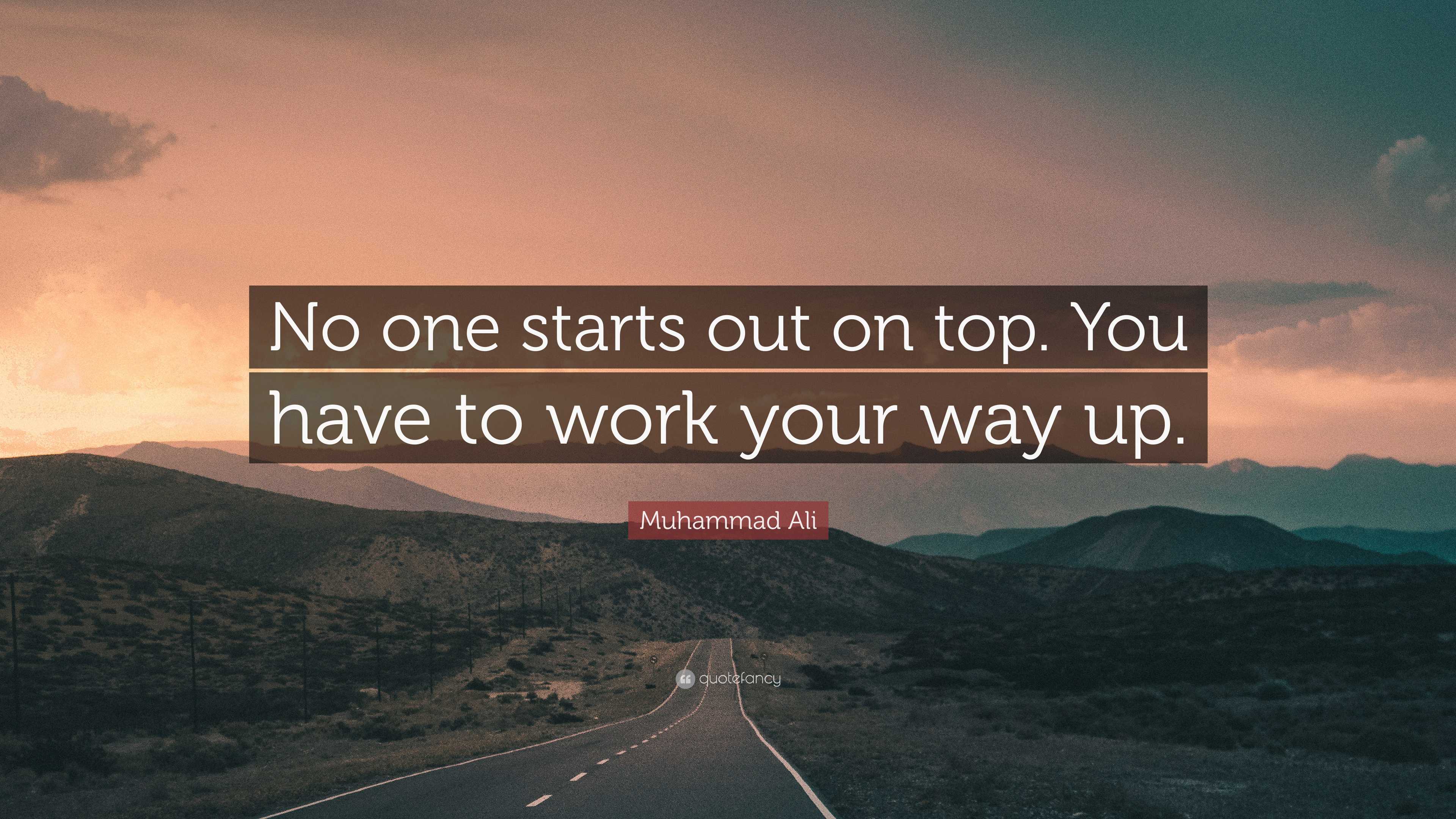 Muhammad Ali Quote: “No one starts out on top. You have to work your ...