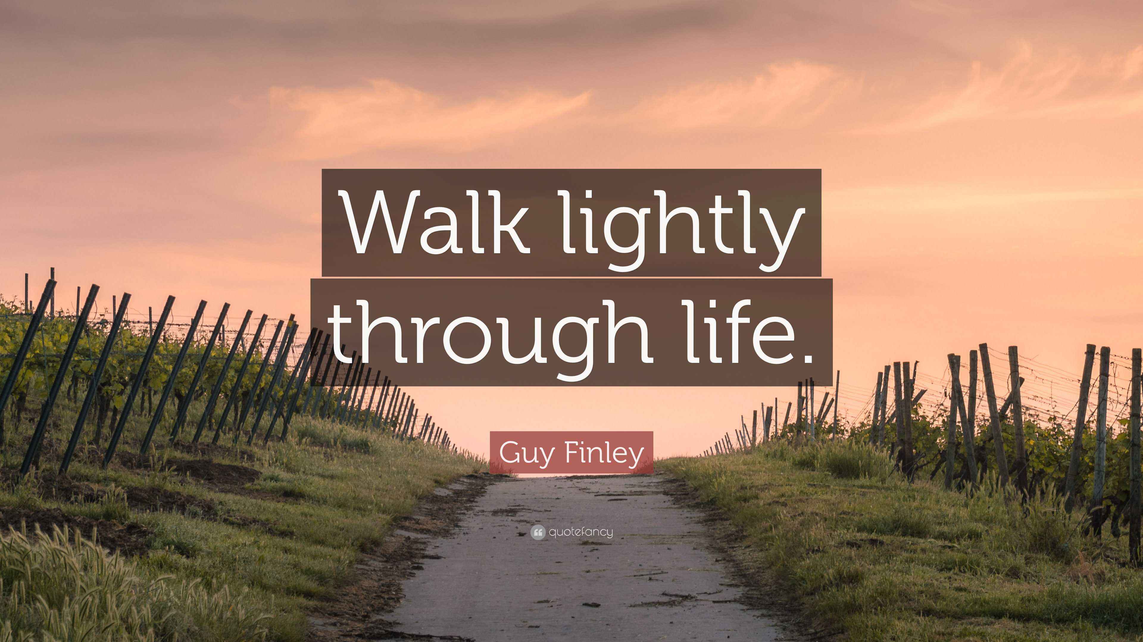 Guy Finley Quote: “Walk lightly through life.”