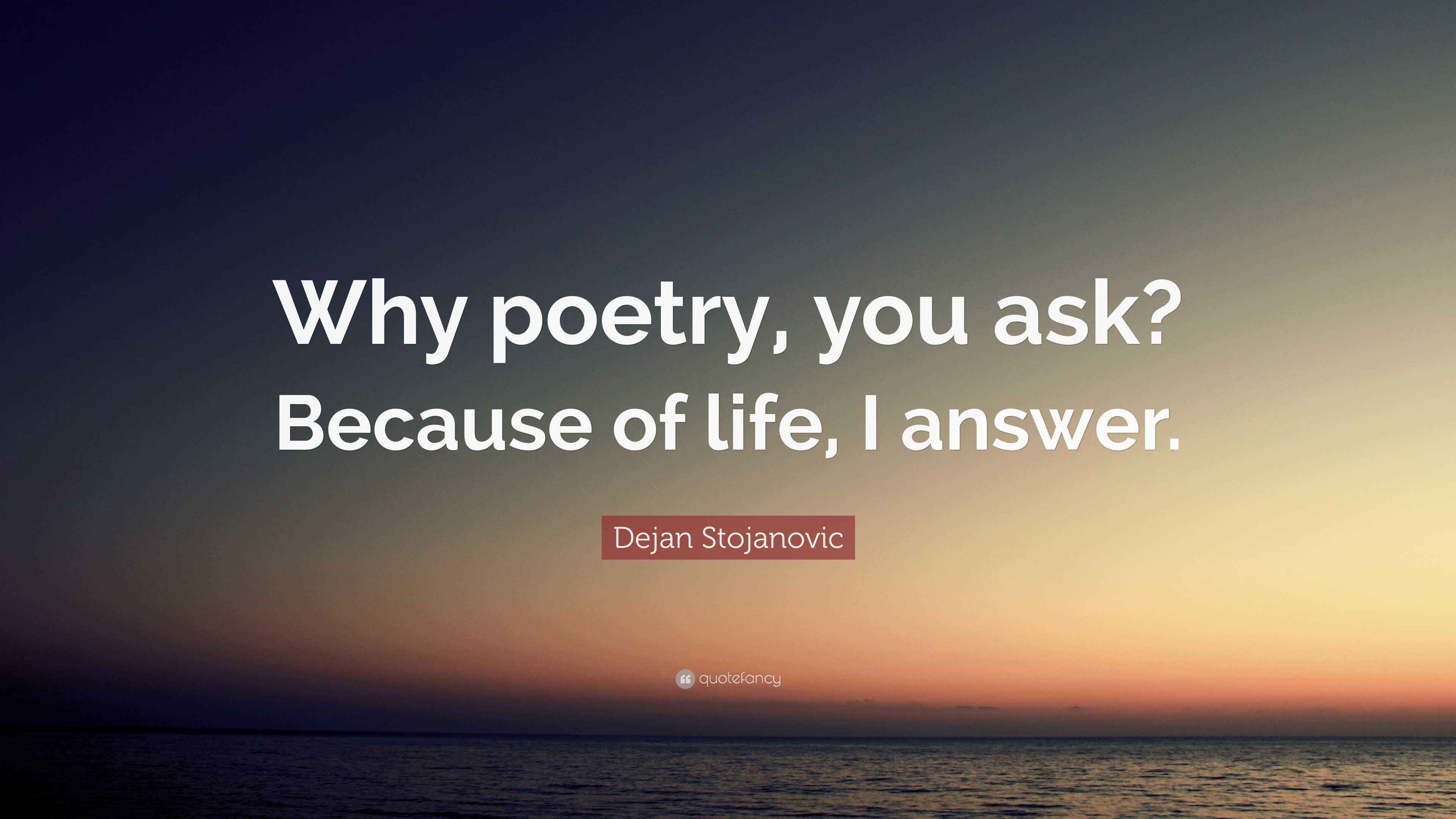 Dejan Stojanovic Quote: “Why poetry, you ask? Because of life, I answer.”