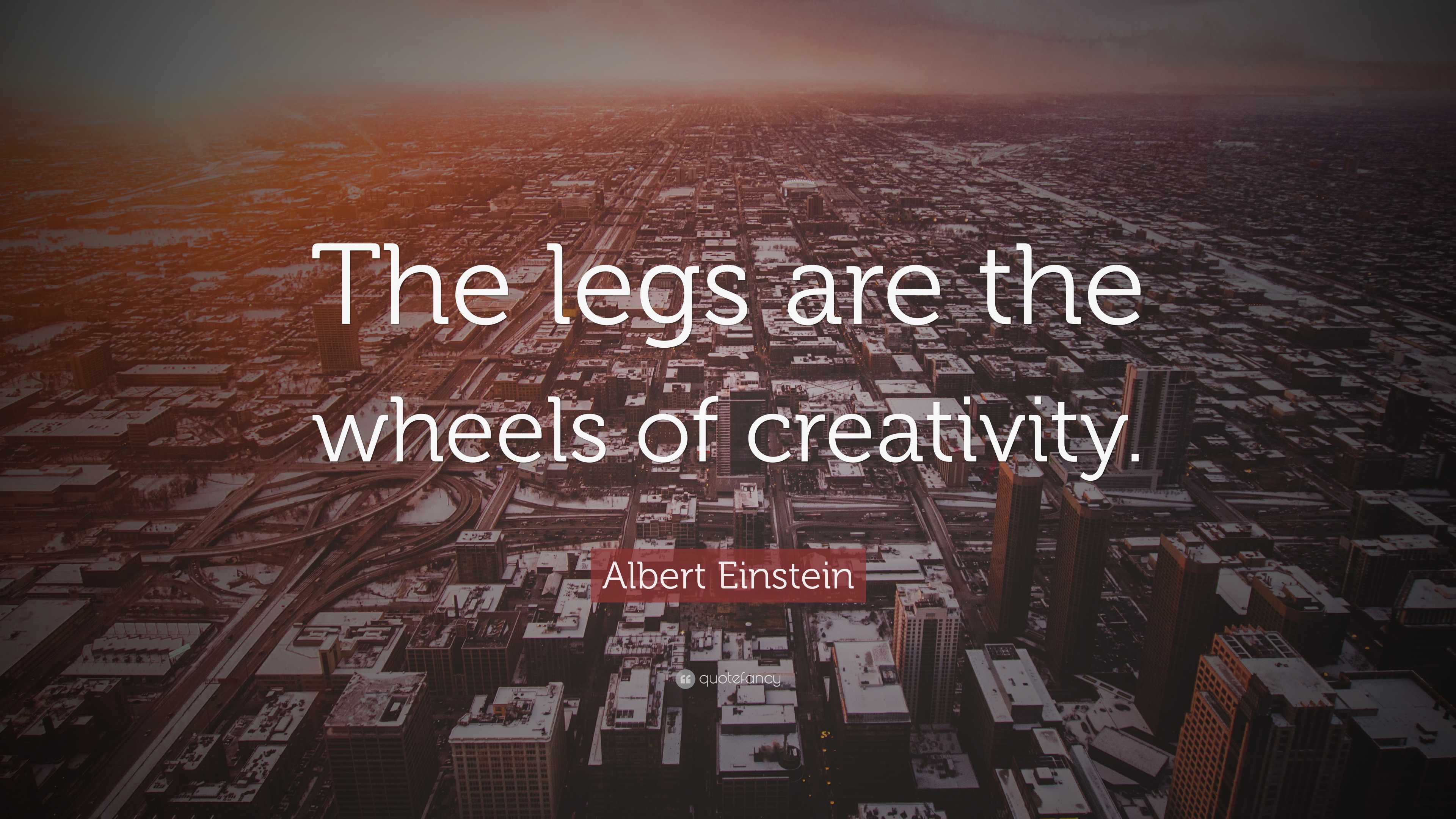 Albert Einstein Quote: “The legs are the wheels of creativity.”