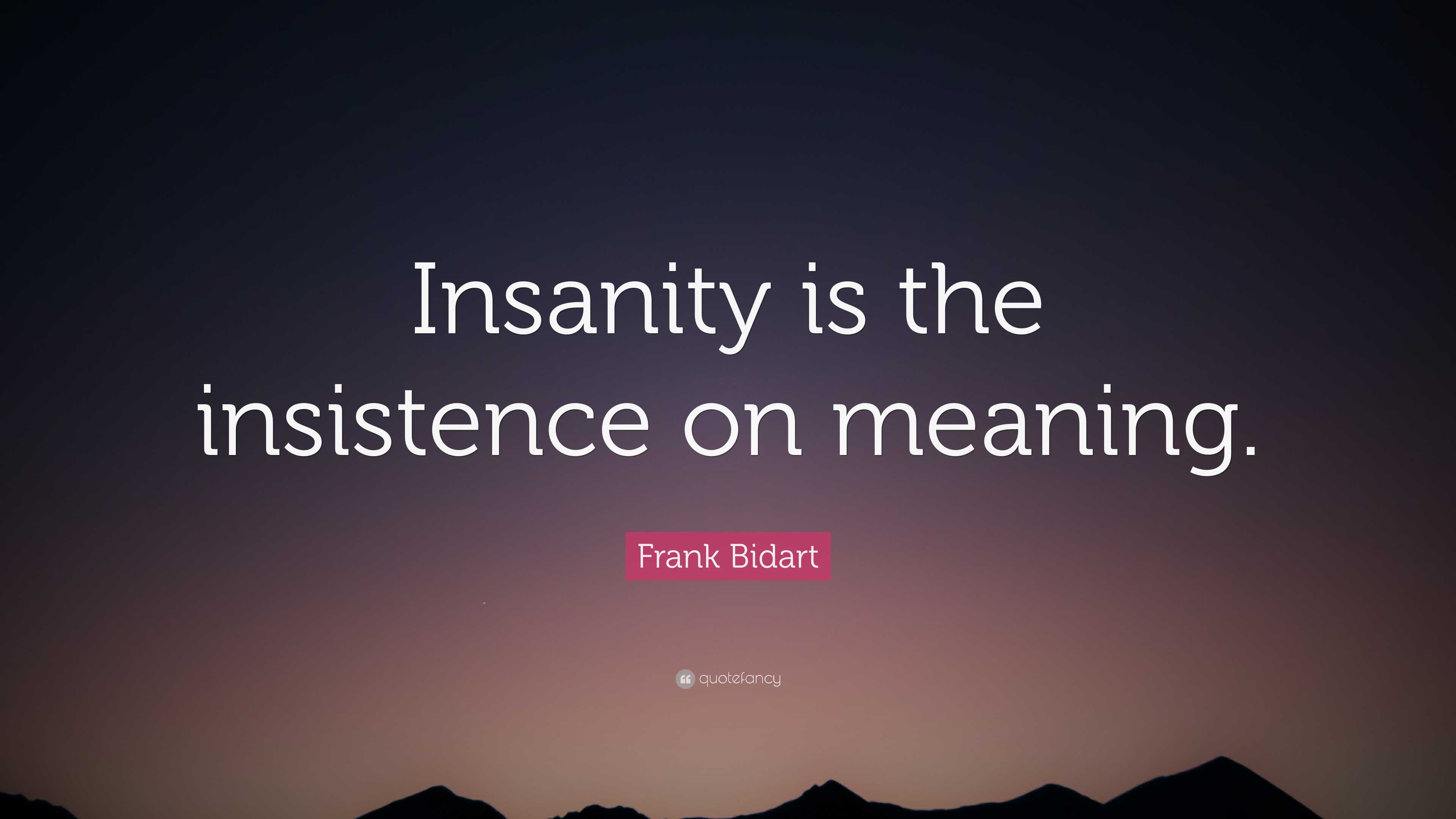 Frank Bidart Quote: “Insanity is the insistence on meaning.”