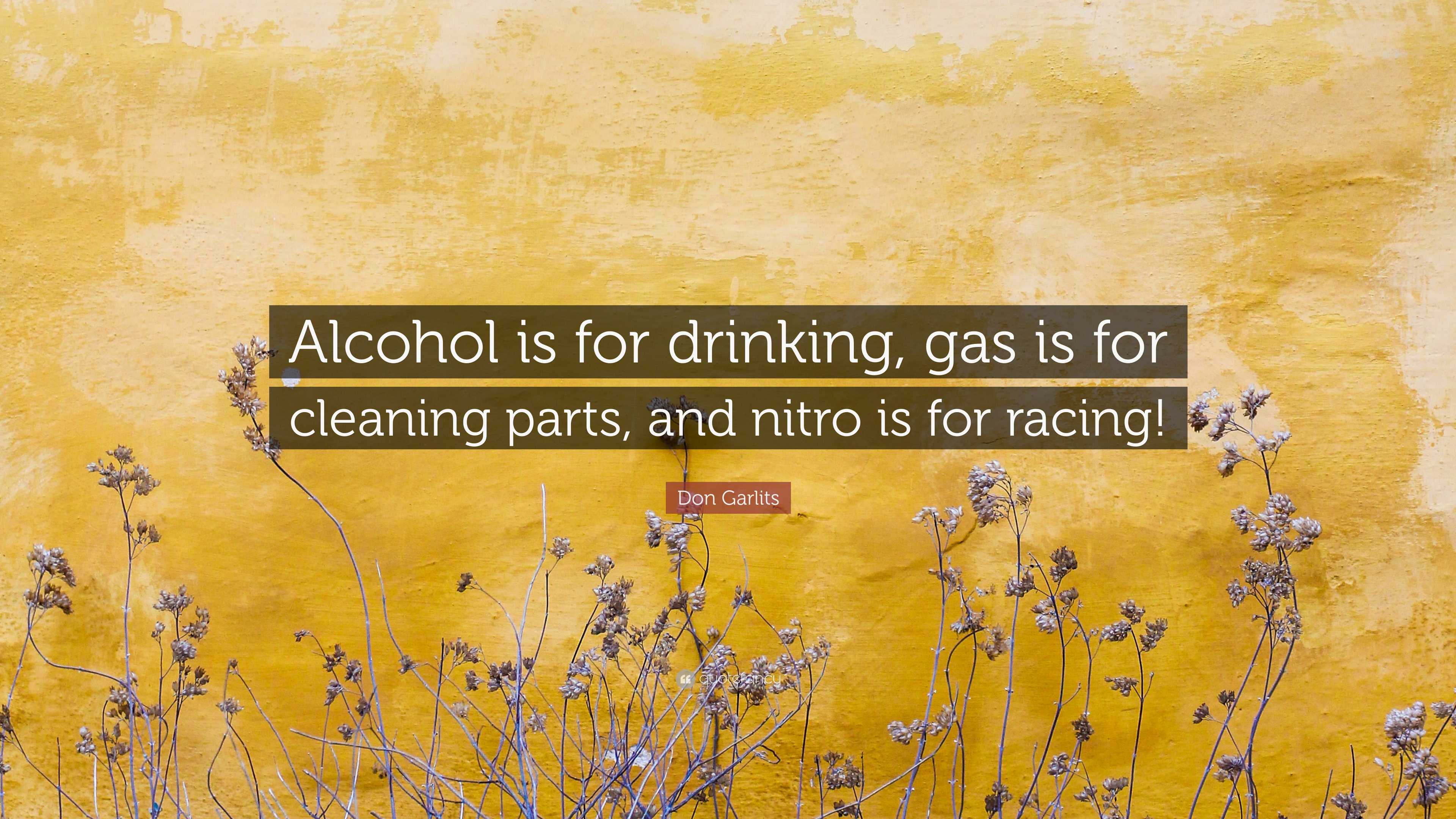Don Garlits Quote: “Alcohol is for drinking, gas is for cleaning parts ...