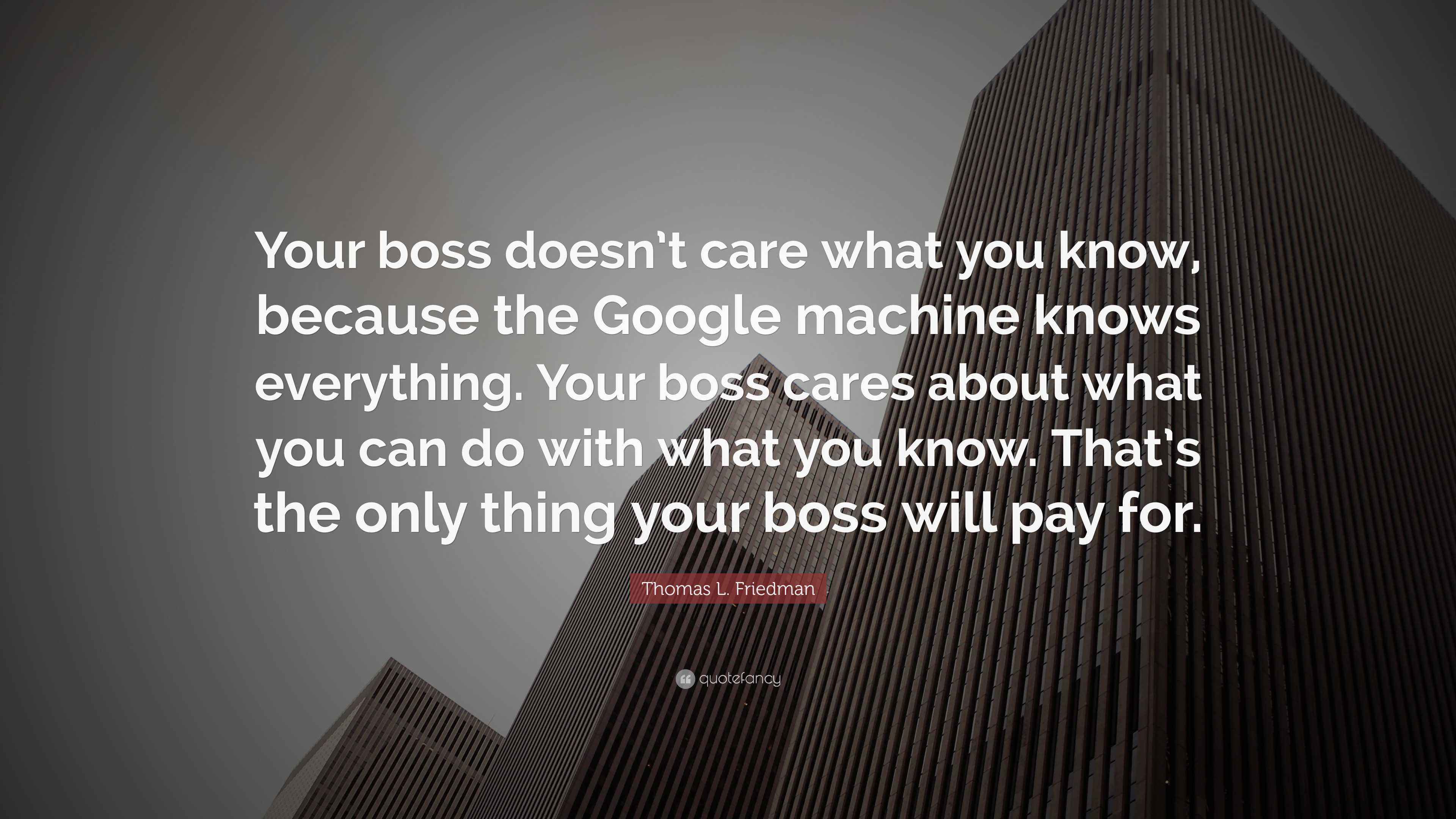 Thomas L. Friedman Quote: “Your boss doesn’t care what you know ...