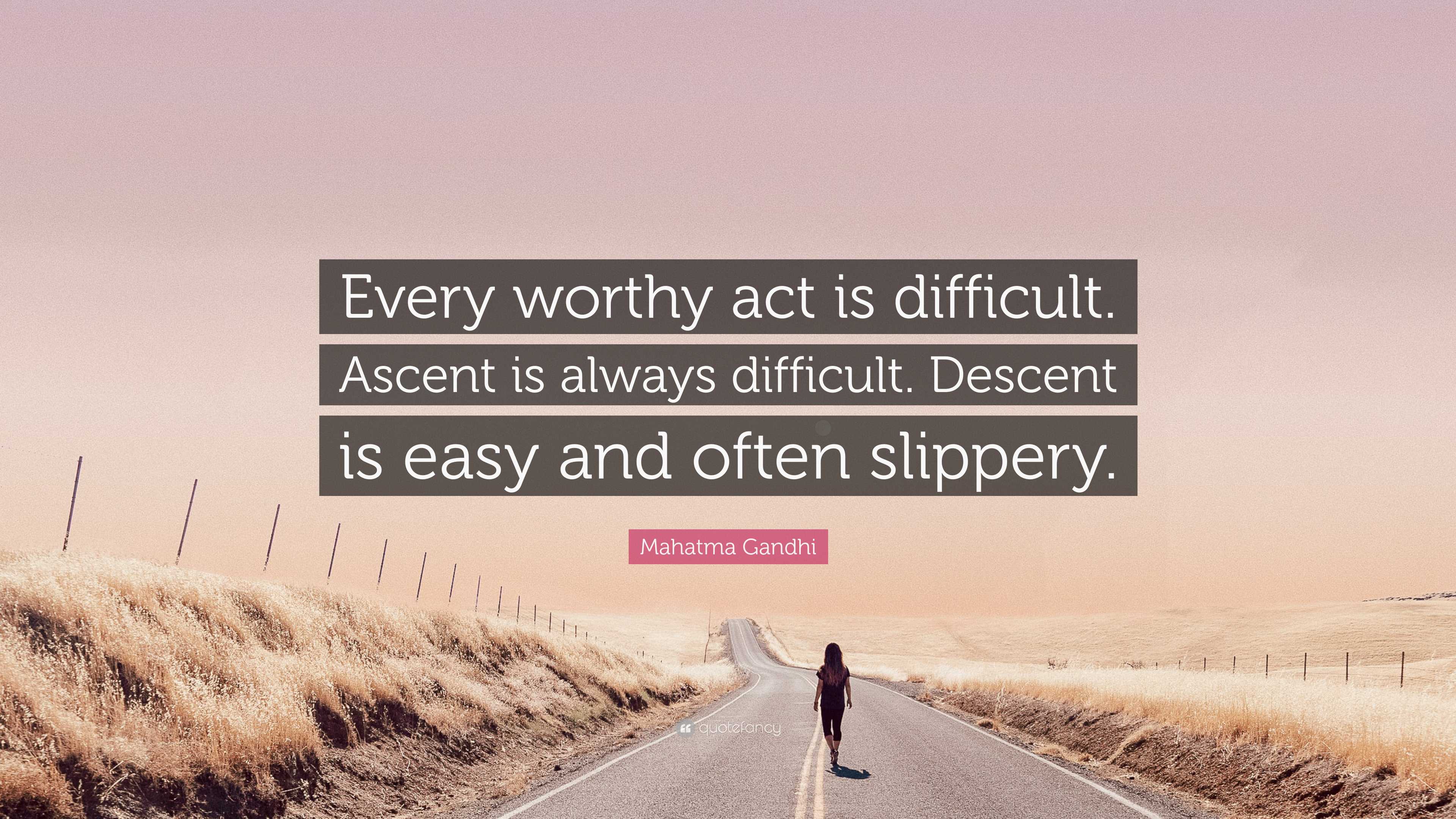 Mahatma Gandhi Quote: “Every worthy act is difficult. Ascent is always ...