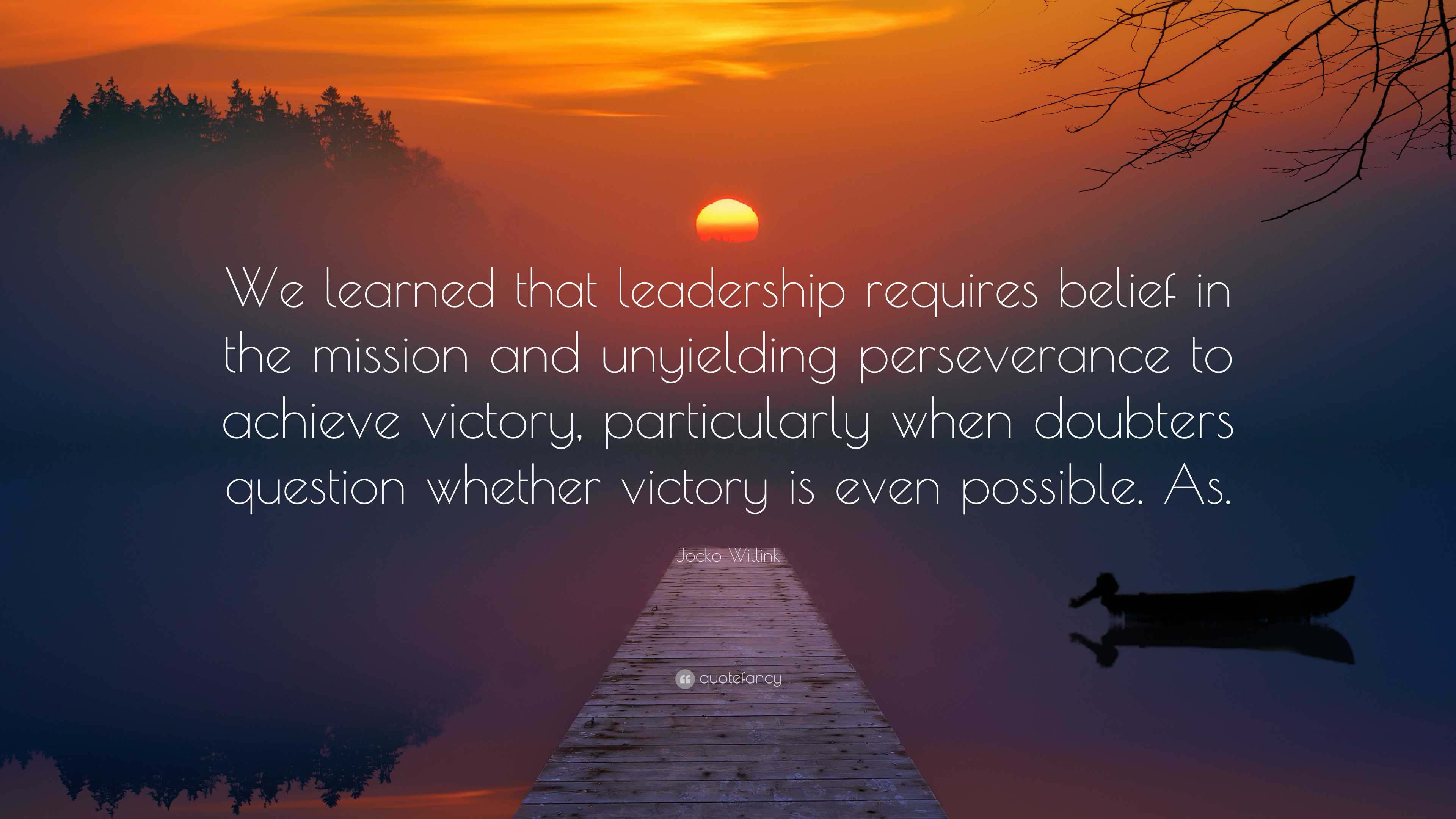 Jocko Willink Quote: “We learned that leadership requires belief in the ...
