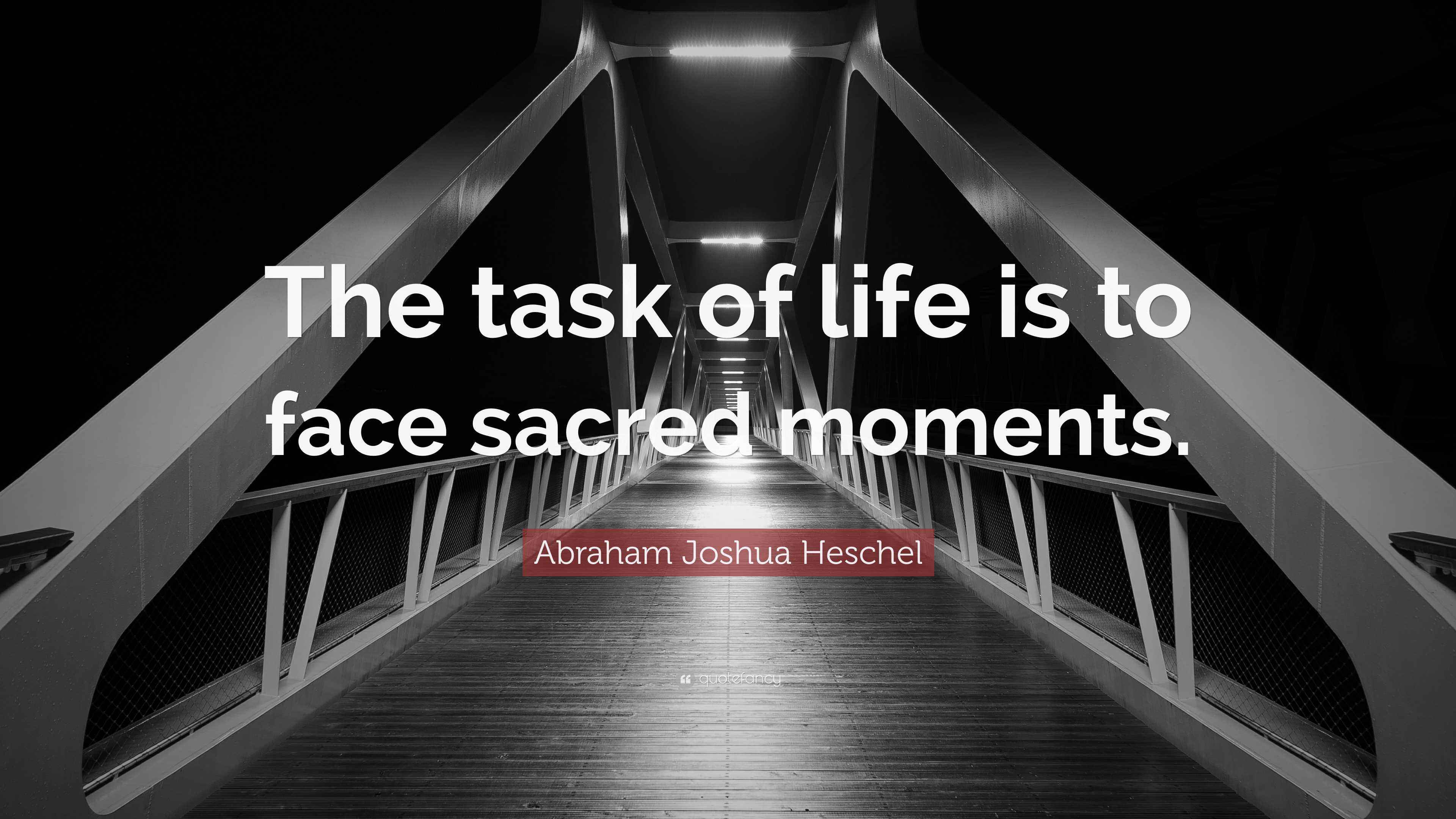 Abraham Joshua Heschel Quote: “The task of life is to face sacred moments.”