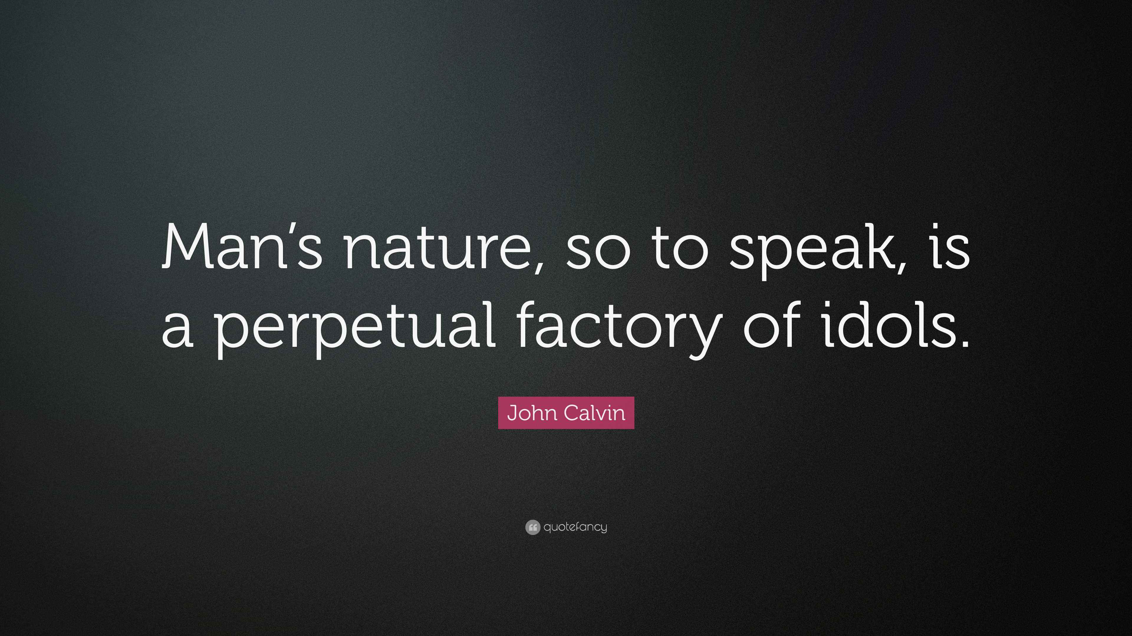 John Calvin Quote: “Man’s nature, so to speak, is a perpetual factory ...